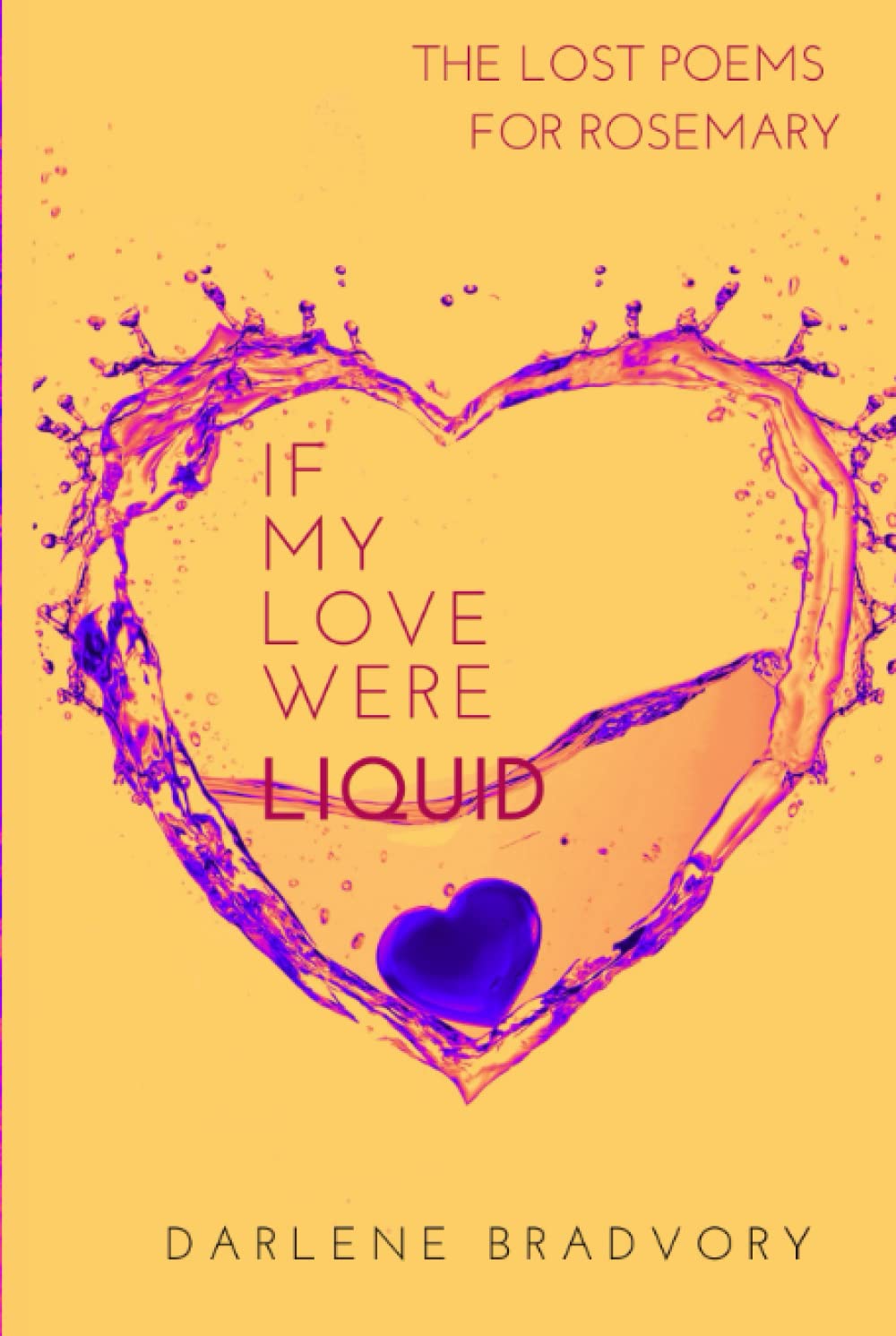 If My Love Were Liquid: The Lost Poems For Rosemary by Darlene Bradvory ...