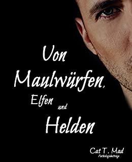 Von Maulwürfen, Elfen und Helden: Anthologiebeiträge by Cat T. Mad | Goodreads