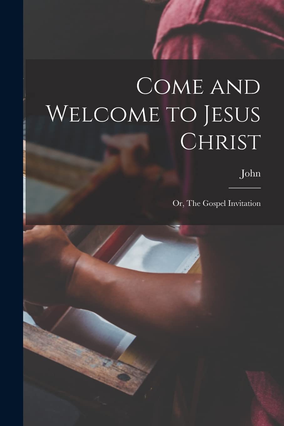 Come and Welcome to Jesus Christ; or, The Gospel Invitation by John ...