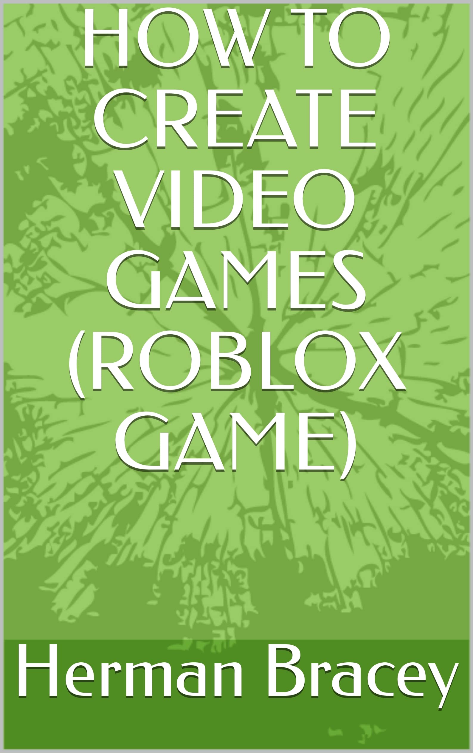 HOW TO CREATE VIDEO GAMES (ROBLOX GAME) by Herman Bracey | Goodreads