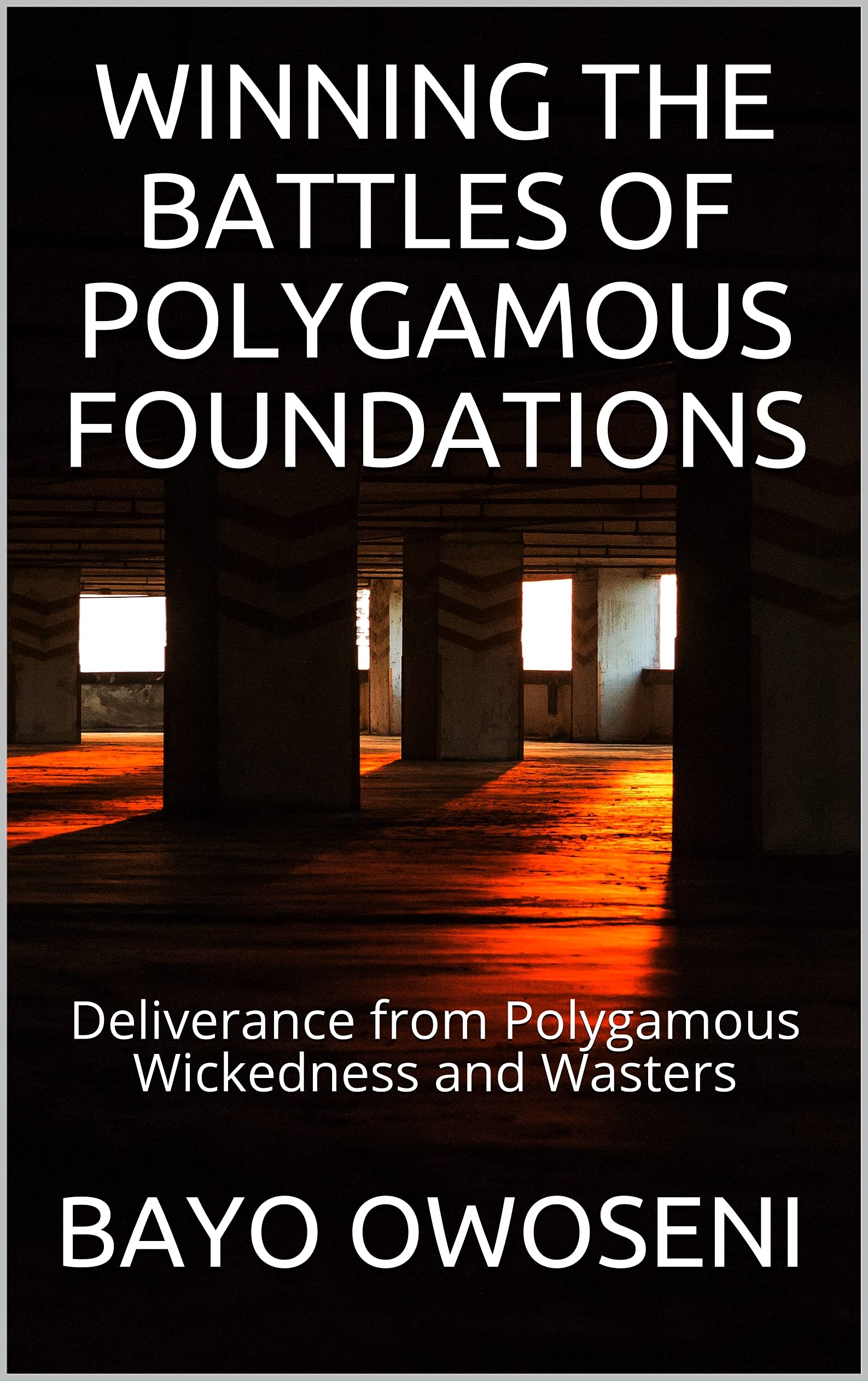 WINNING THE BATTLES OF POLYGAMOUS FOUNDATIONS: Deliverance from ...