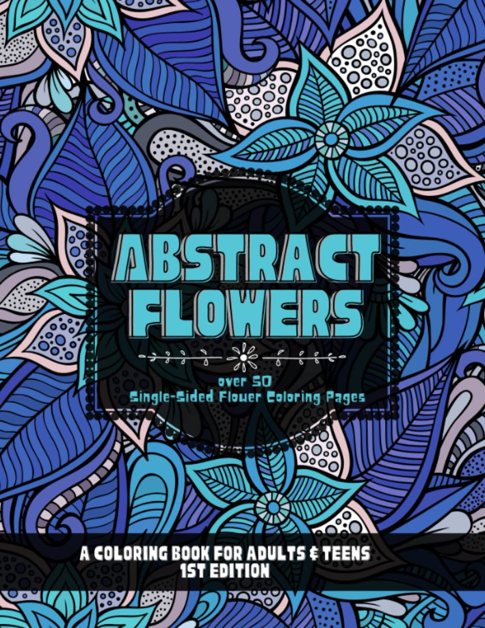 Abstract Flowers 1st Edition Coloring Book for Adults & Teens: Anxiety ...