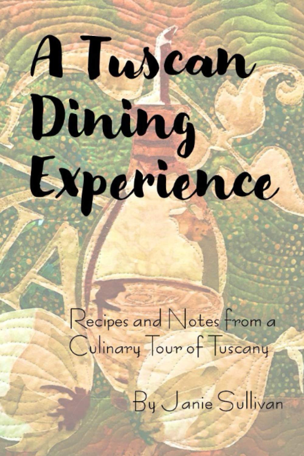 A Tuscan Dining Experience: Recipes and Notes from a Culinary Tour of ...