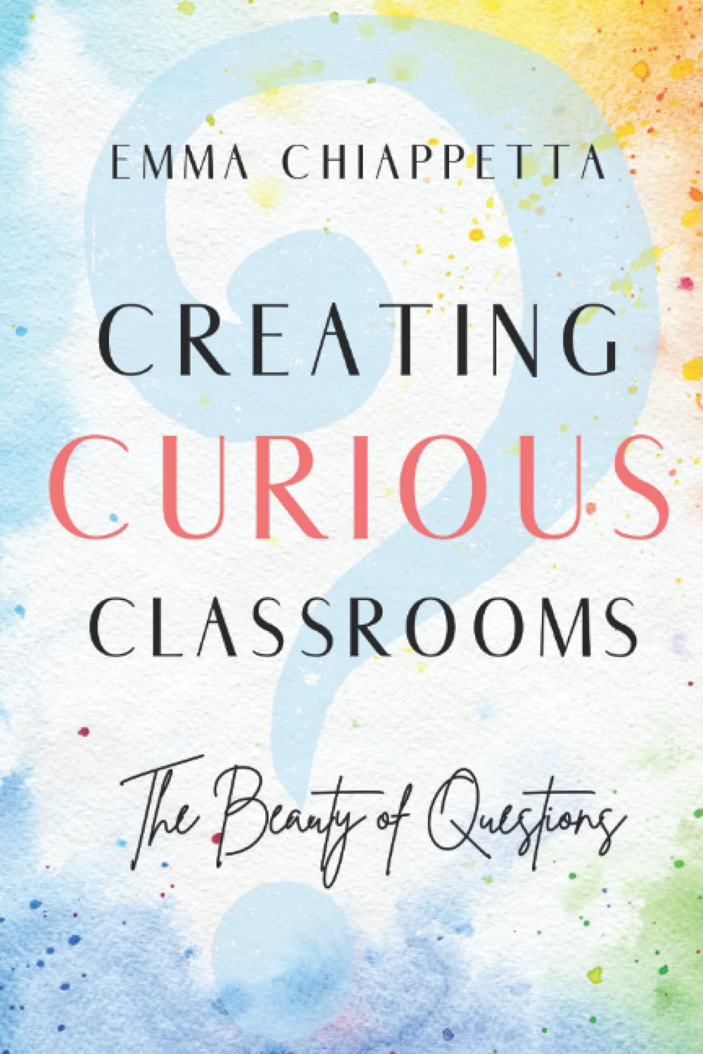 Creating Curious Classrooms: The Beauty of Questions by Emma Chiappetta ...