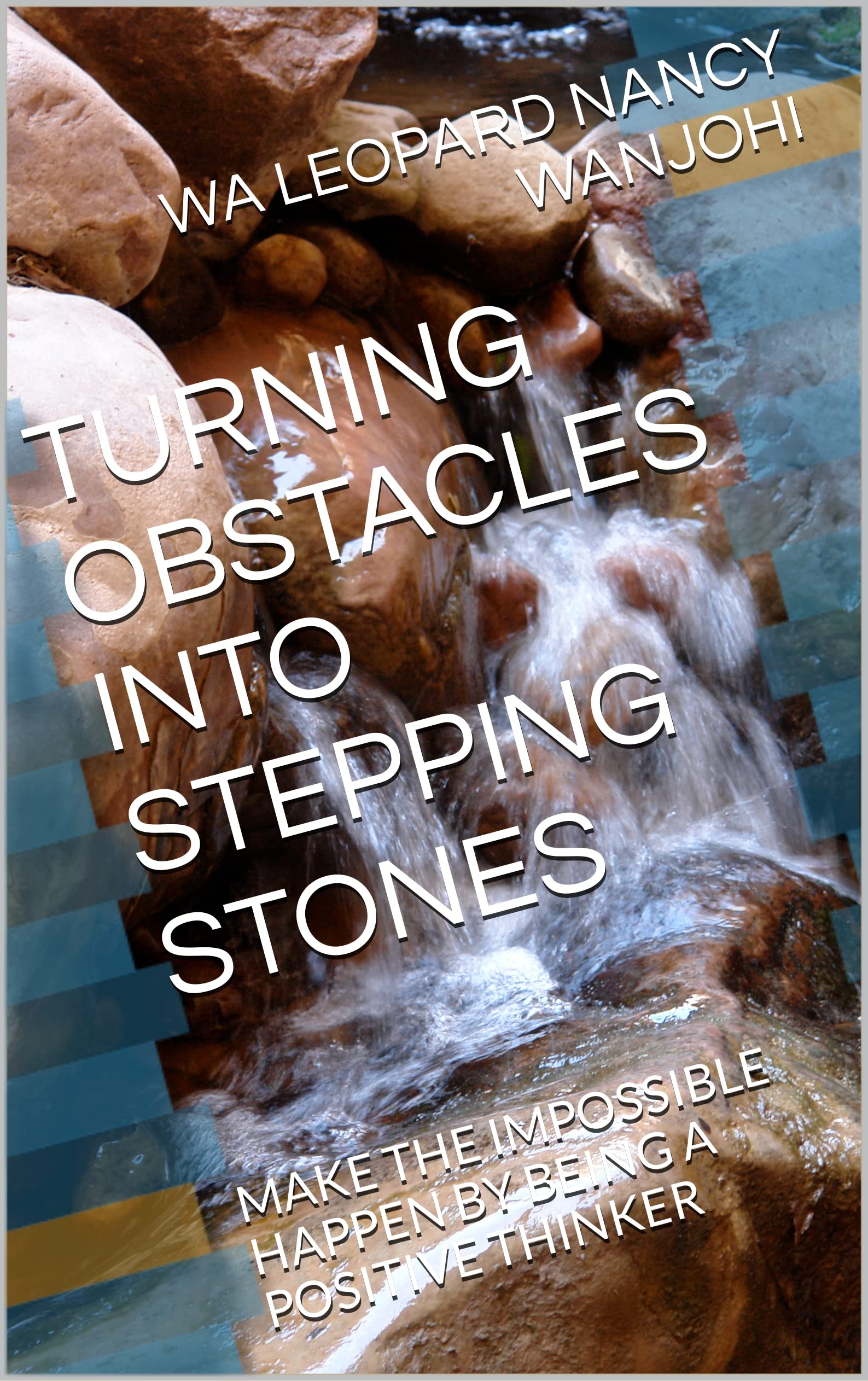 TURNING OBSTACLES INTO STEPPING STONES: MAKE THE IMPOSSIBLE HAPPEN BY BEING A POSITIVE THINKER ...