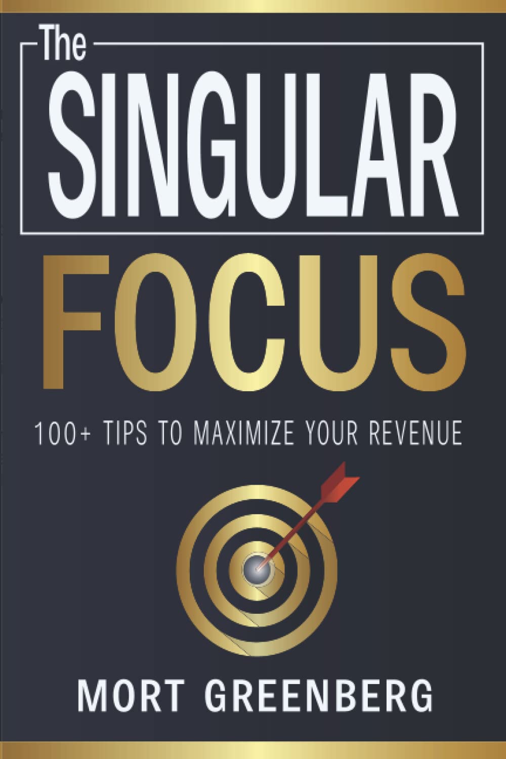 The Singular Focus: 100+ Tips to Maximize Your Revenue by Mort ...