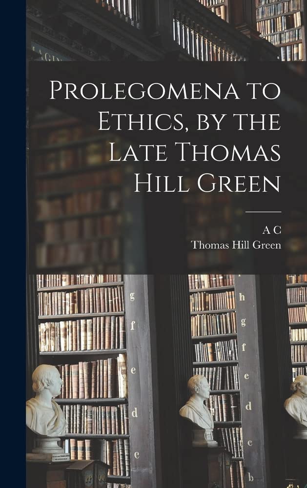 Prolegomena to Ethics, by the Late Thomas Hill Green by Thomas Hill ...