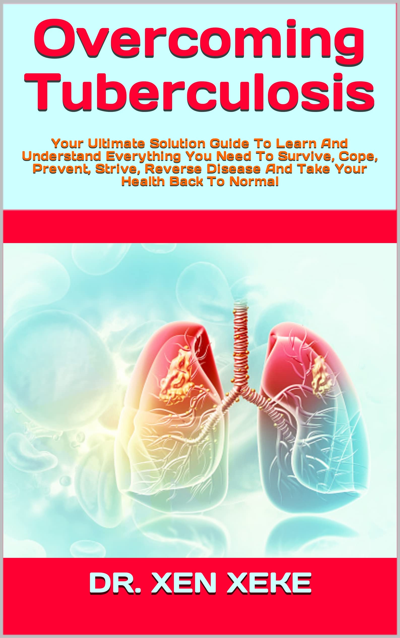 Overcoming Tuberculosis : Your Ultimate Solution Guide To Learn And Understand Everything You ...
