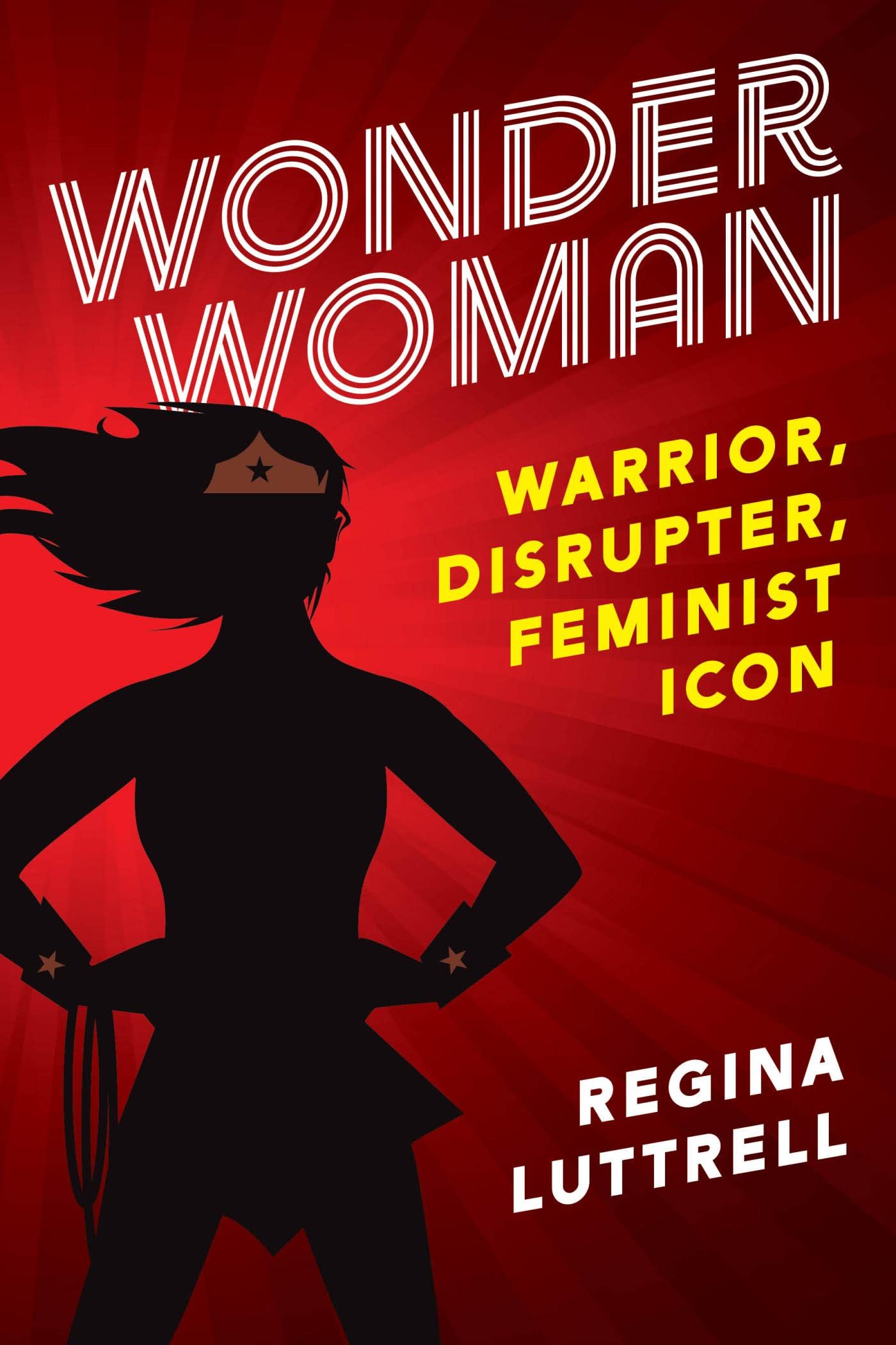 Wonder Woman: Warrior, Disrupter, Feminist Icon by Regina Luttrell ...
