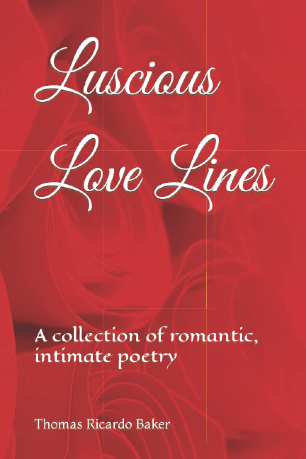 Luscious Love Lines: A collection of romantic, intimate poetry by Mr. Thomas Ricardo Baker ...