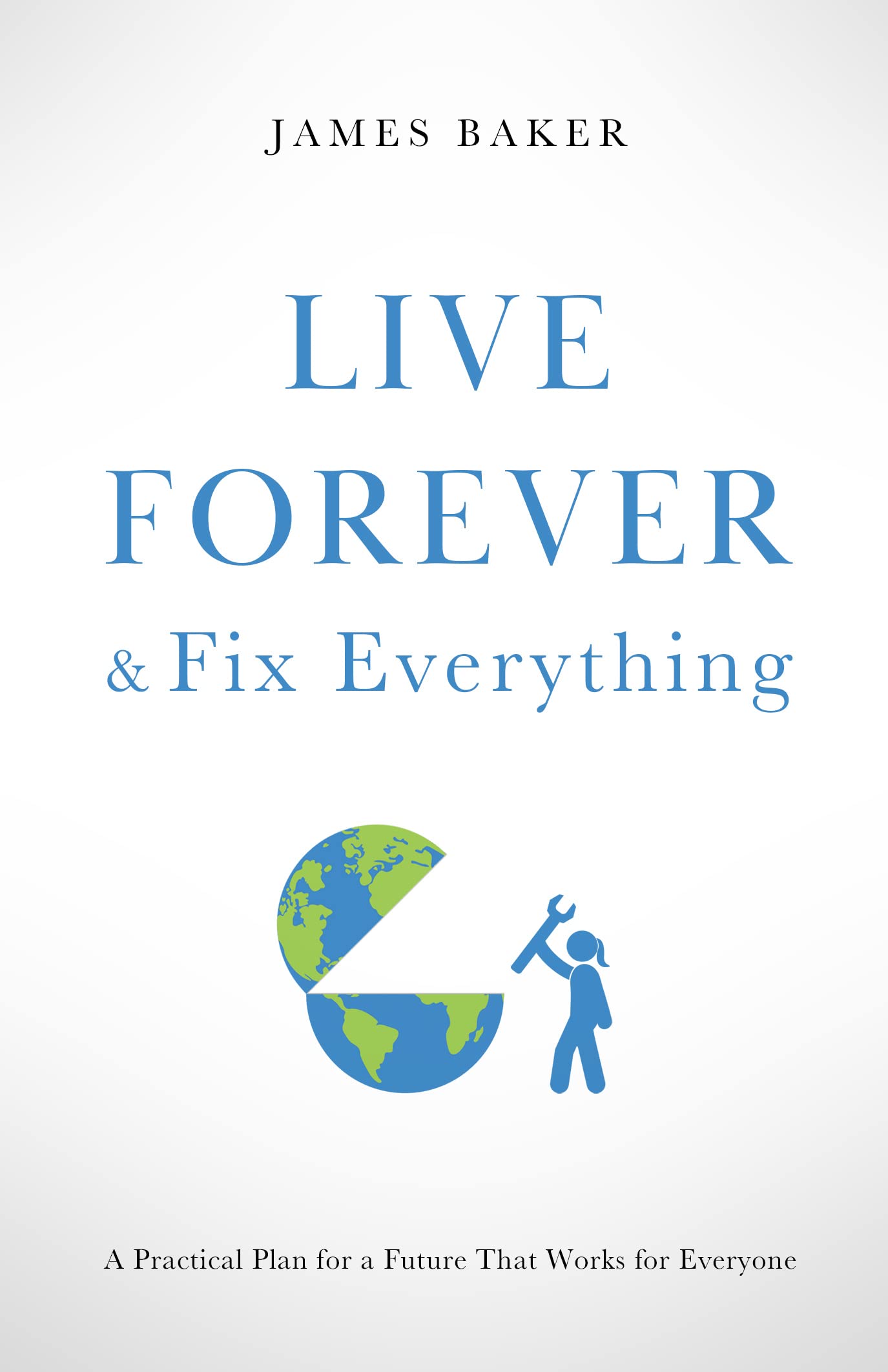 Live Forever & Fix Everything: A Practical Plan for a Future That Works ...