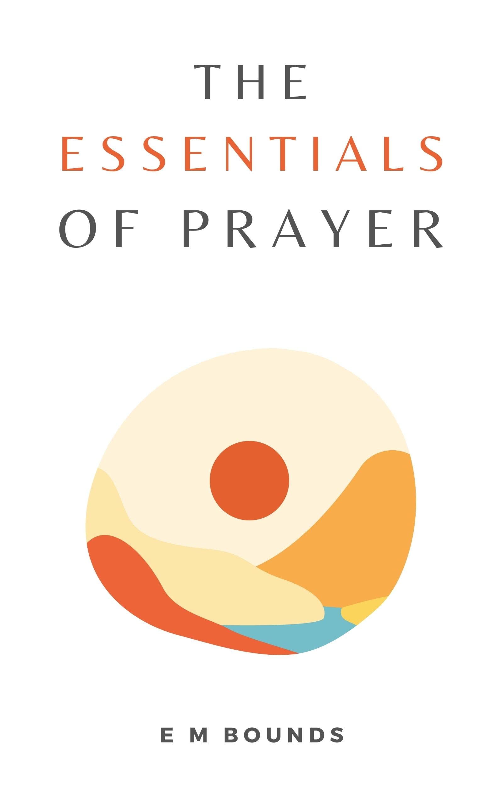 The Essentials of Prayer: (Annotated) by E.M. Bounds | Goodreads