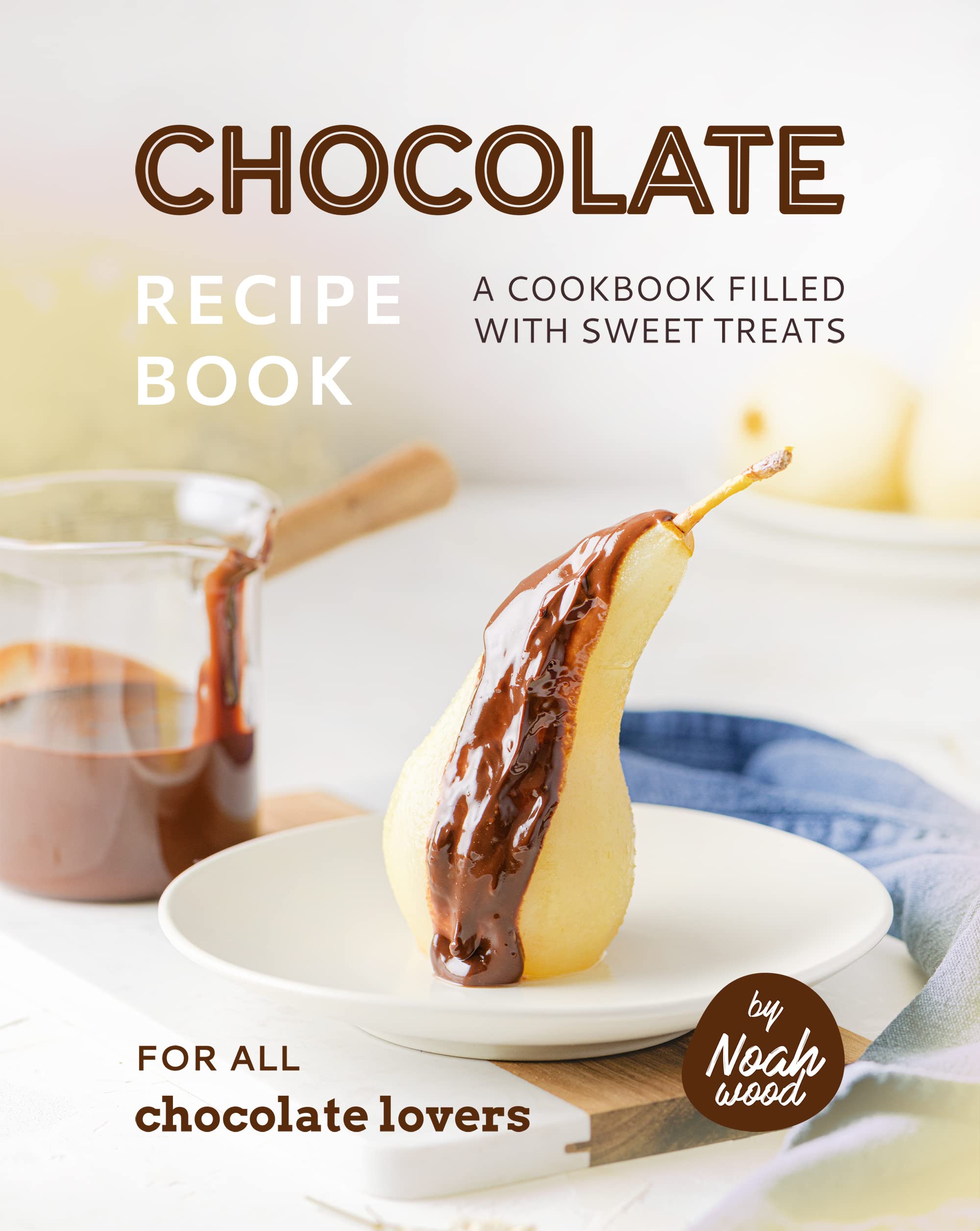 Chocolate Recipe Book: A Cookbook Filled with Sweet Treats for All ...