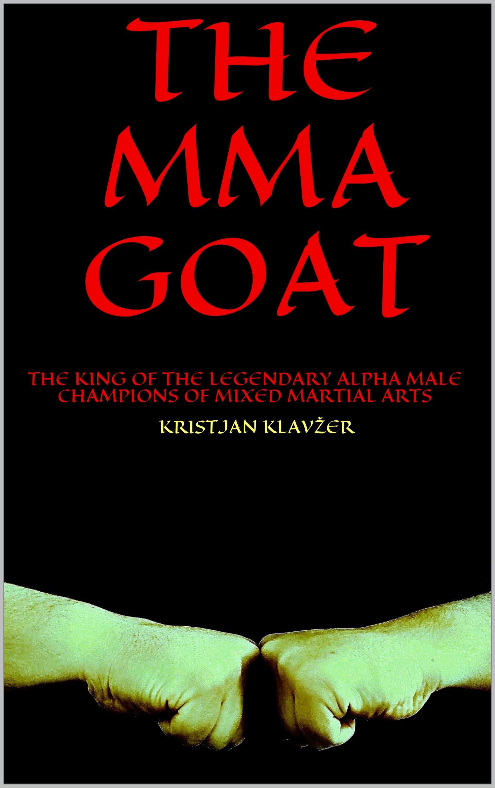 THE MMA GOAT: THE KING OF THE LEGENDARY ALPHA MALE CHAMPIONS OF MIXED ...