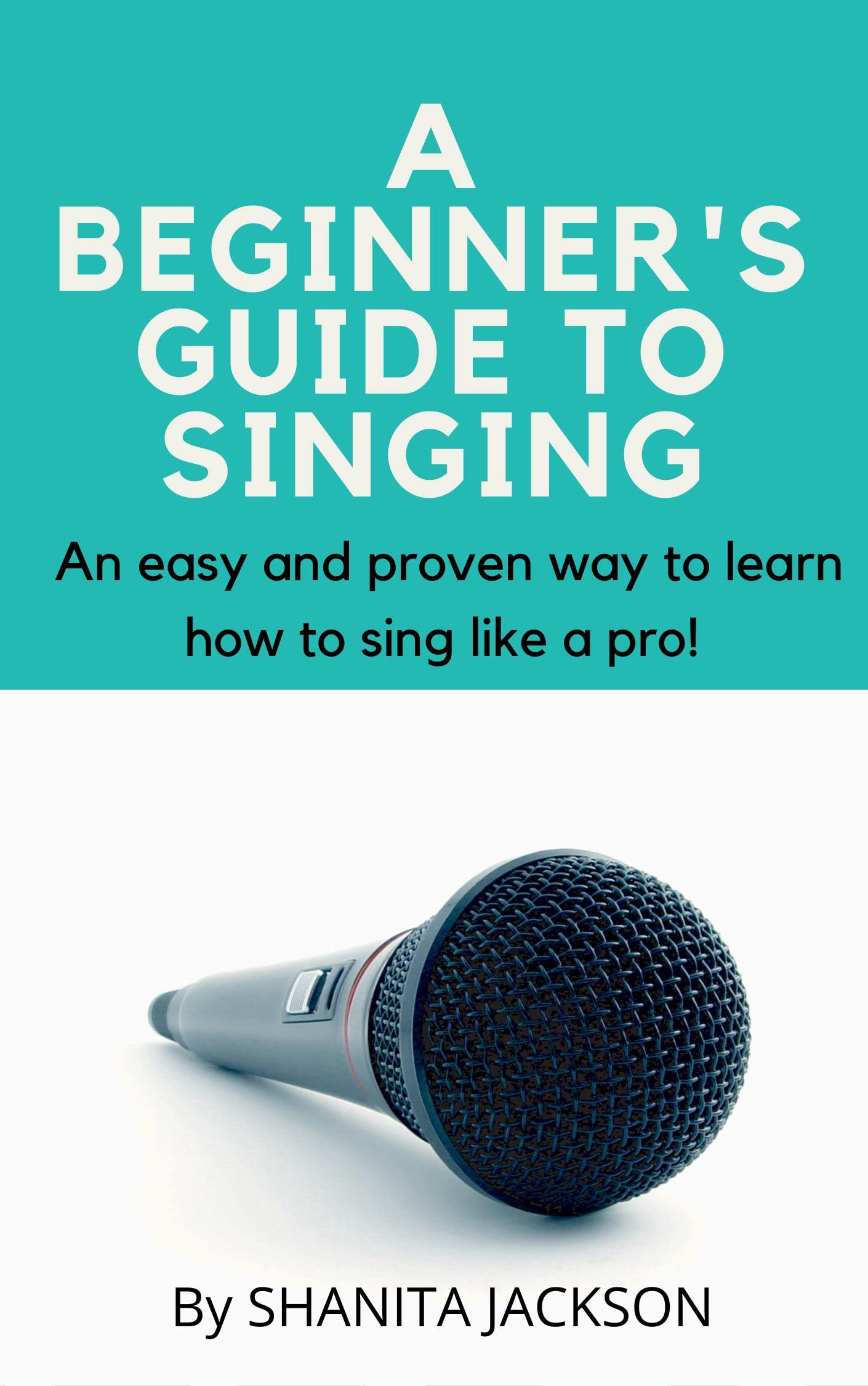 A BEGINNER'S GUIDE TO SINGING: An easy and proven way to learn how to ...