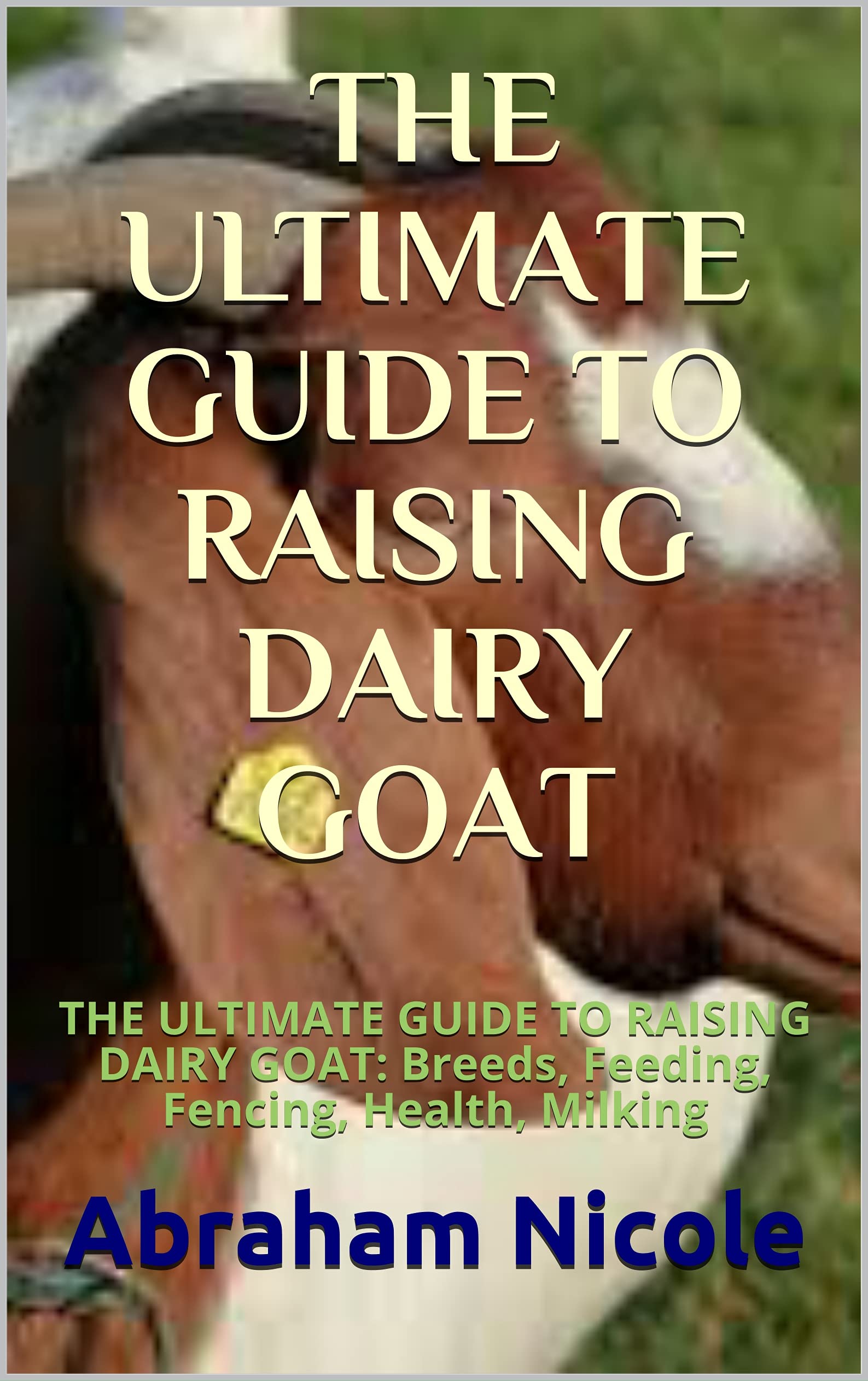 THE ULTIMATE GUIDE TO RAISING DAIRY GOAT: THE ULTIMATE GUIDE TO RAISING ...