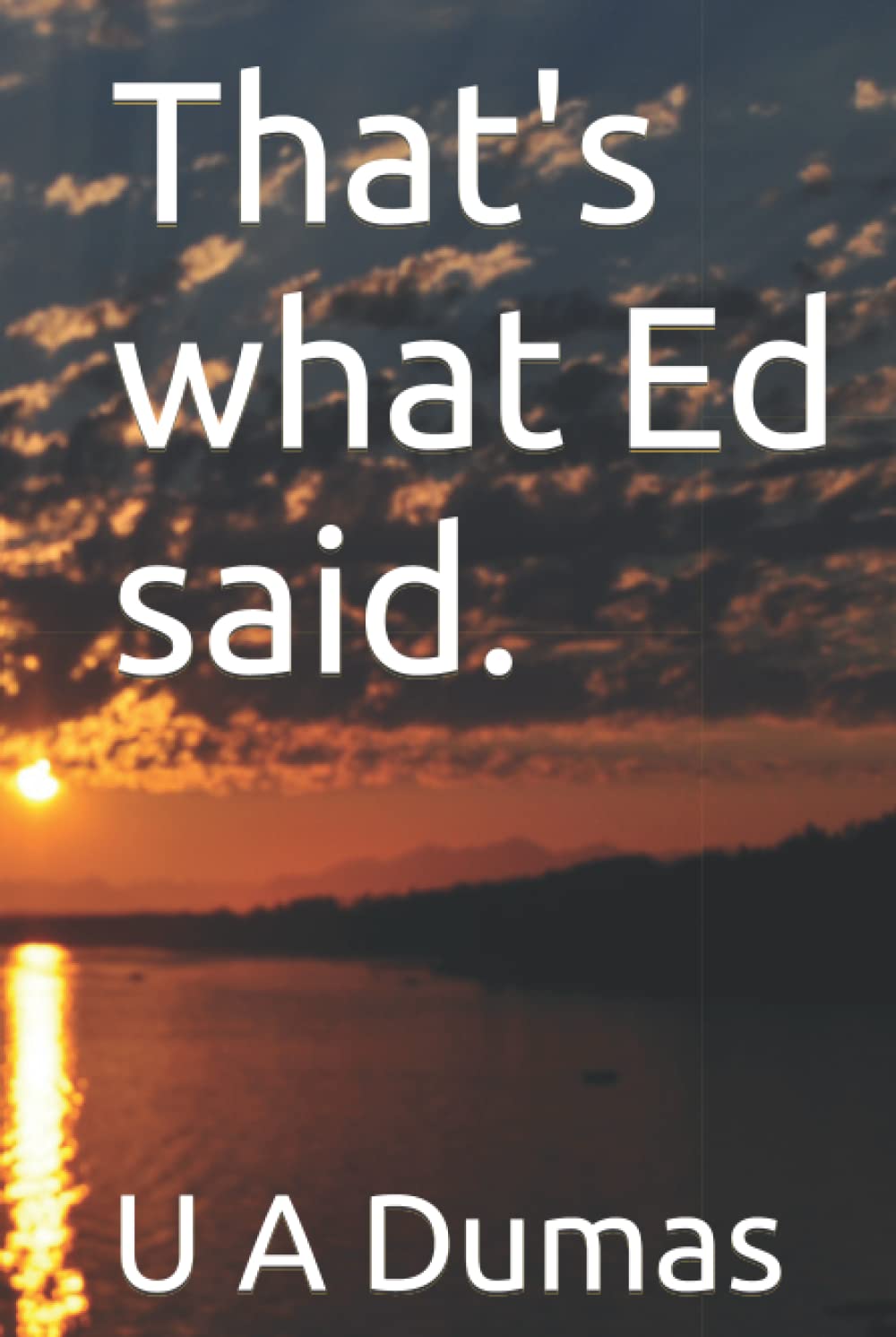 That's what Ed said. by U A Dumas | Goodreads
