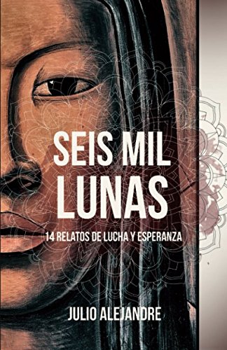 Seis mil lunas: 14 relatos de lucha y esperanza by Julio Alejandre ...