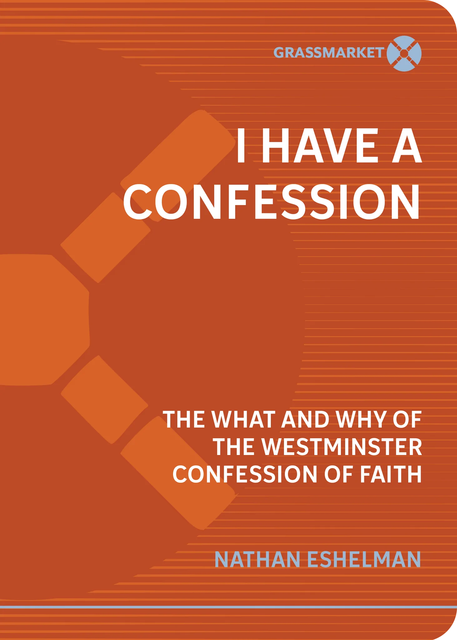 I Have a Confession: The What and Why of the Westminster Confession of ...