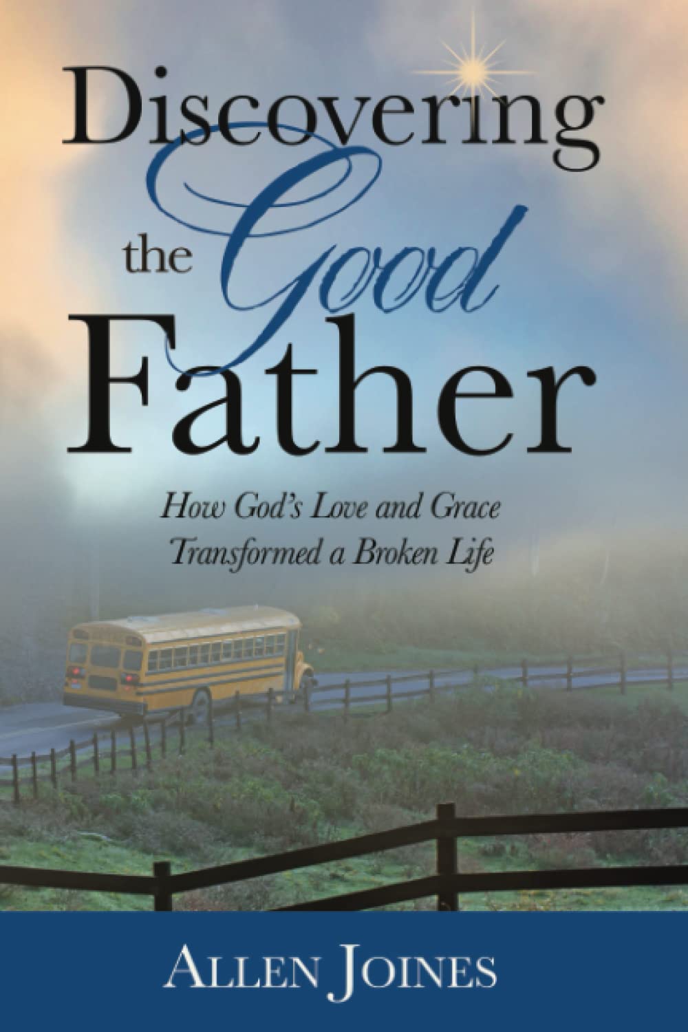 Discovering the Good Father: How God's Love and Grace Transformed a ...