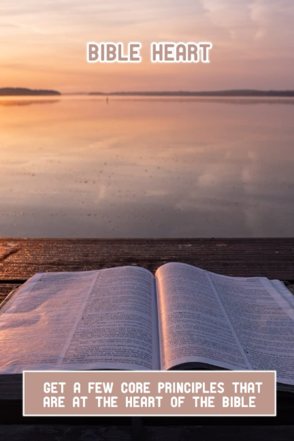 Bible Heart: Get A Few Core Principles That Are At The Heart Of The ...