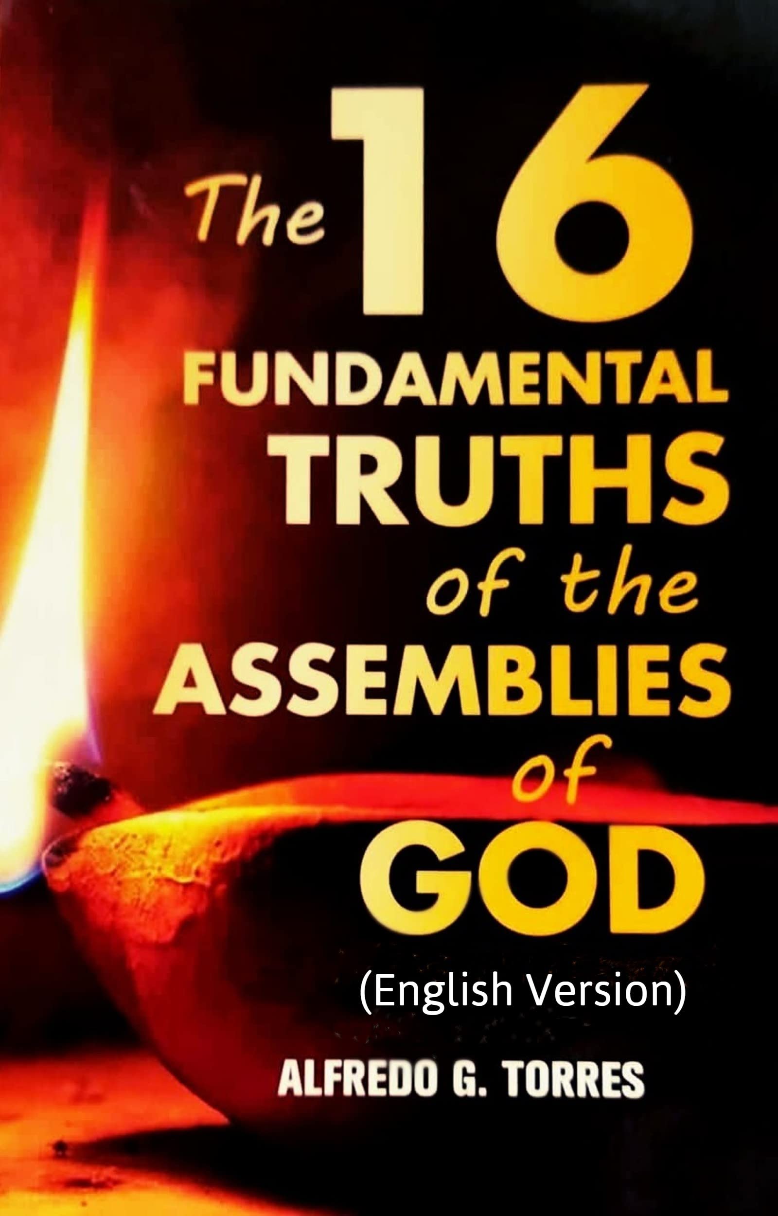 THE 16 FUNDAMENTAL TRUTHS OF THE ASSEMBLIES OF GOD: by Rev. Alfredo G ...