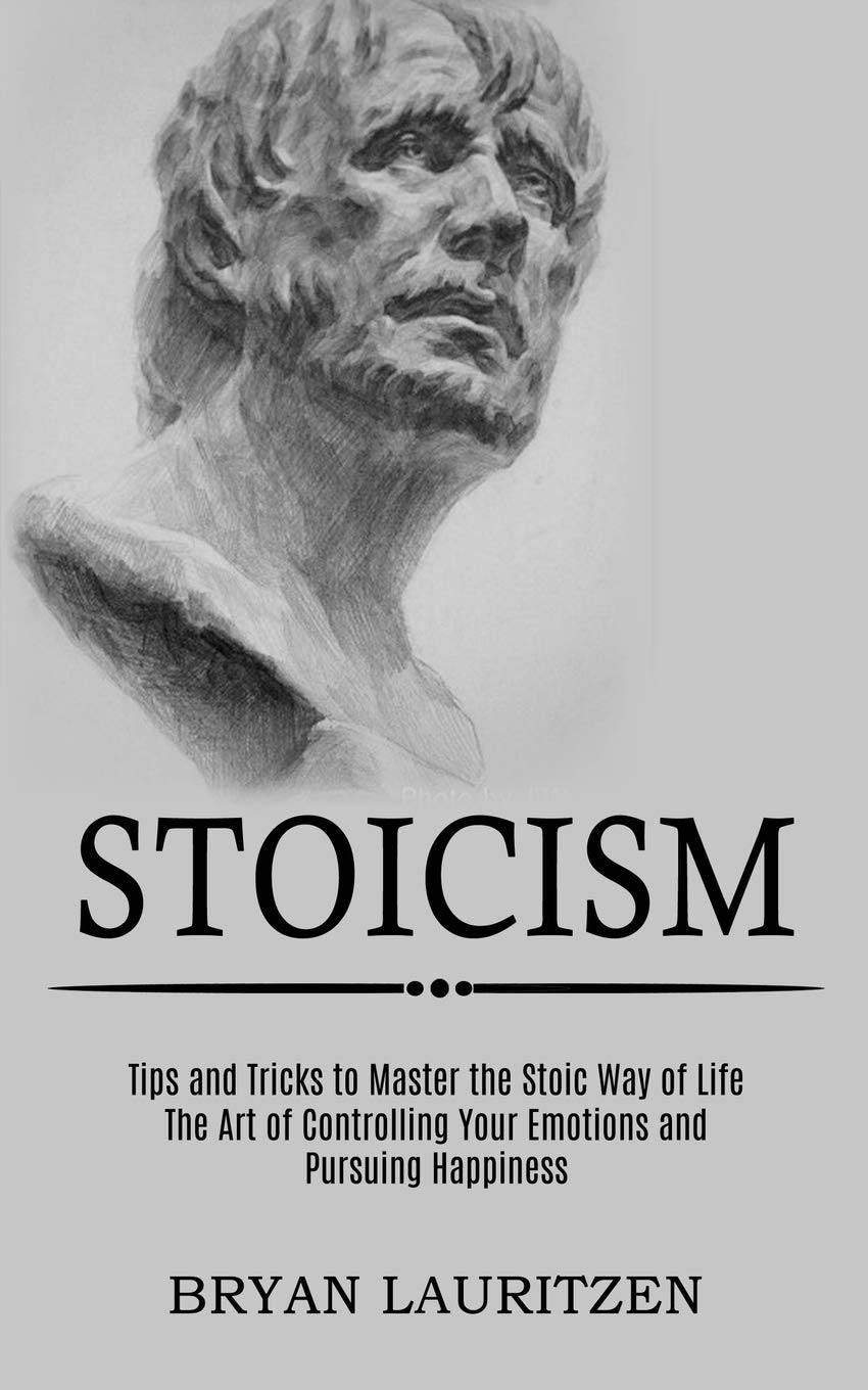 Stoicism: The Art of Controlling Your Emotions and Pursuing Happiness ...
