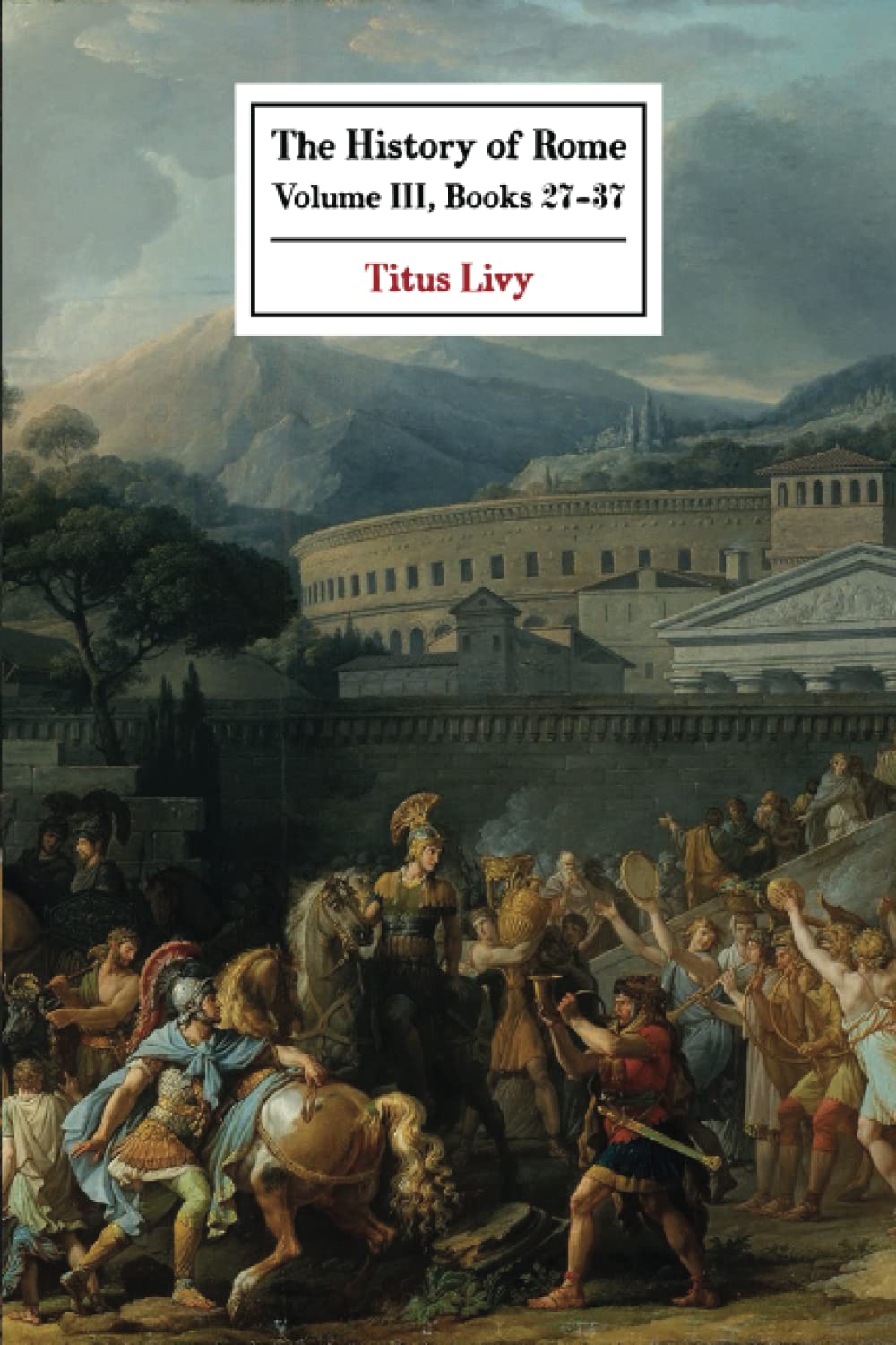 The History of Rome: Volume III Books (27 - 37) by Titus Livy | Goodreads