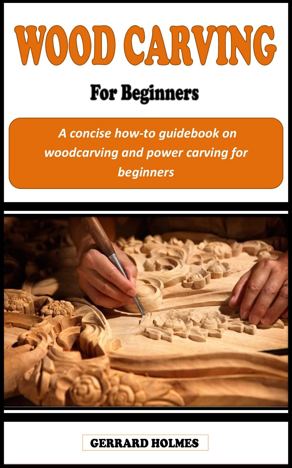 WOOD CARVING FOR BEGINNER: A concise how-to guidebook on woodcarving and power carving for ...