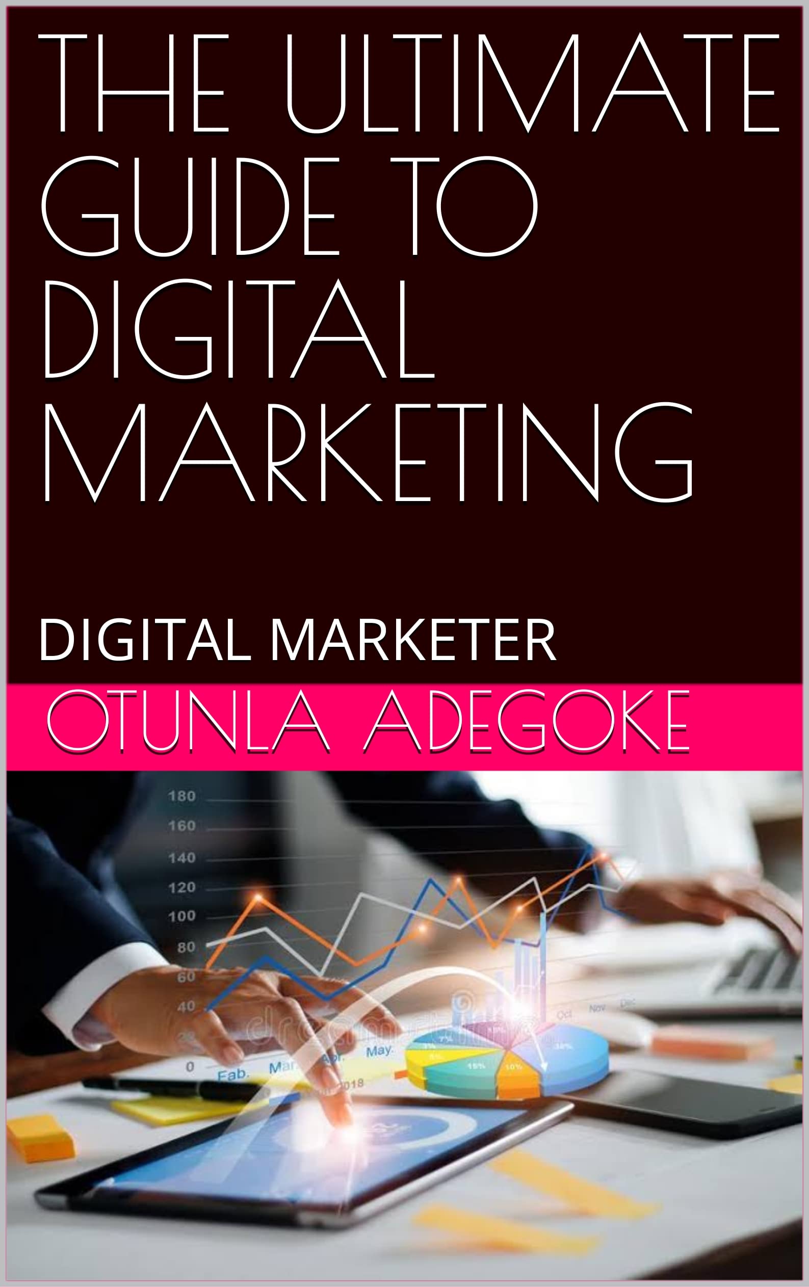 THE ULTIMATE GUIDE TO DIGITAL MARKETING: DIGITAL MARKETER by Otunla Adegoke | Goodreads