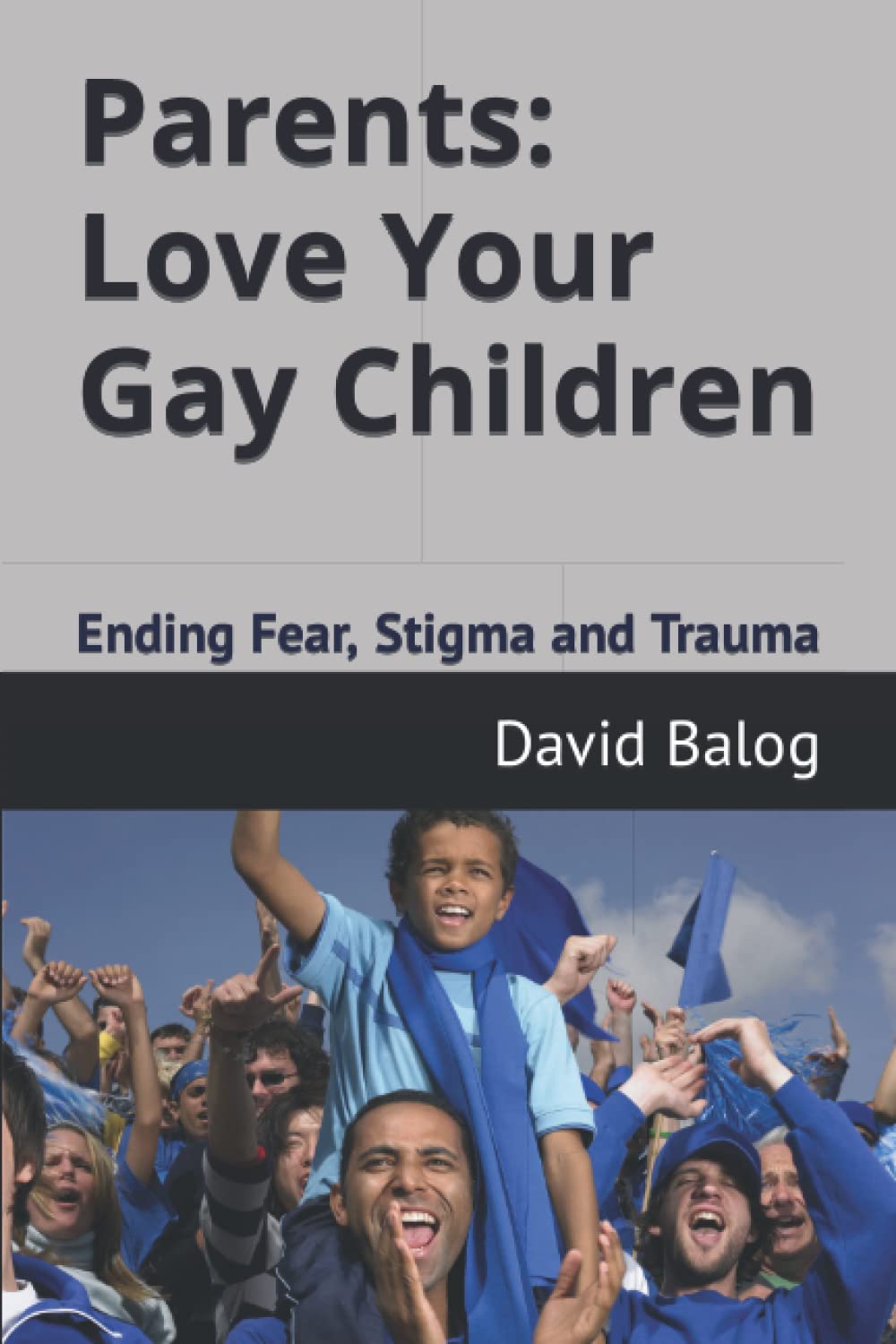 Parents: Love Your Gay Children: Ending Fear, Stigma and Trauma by ...