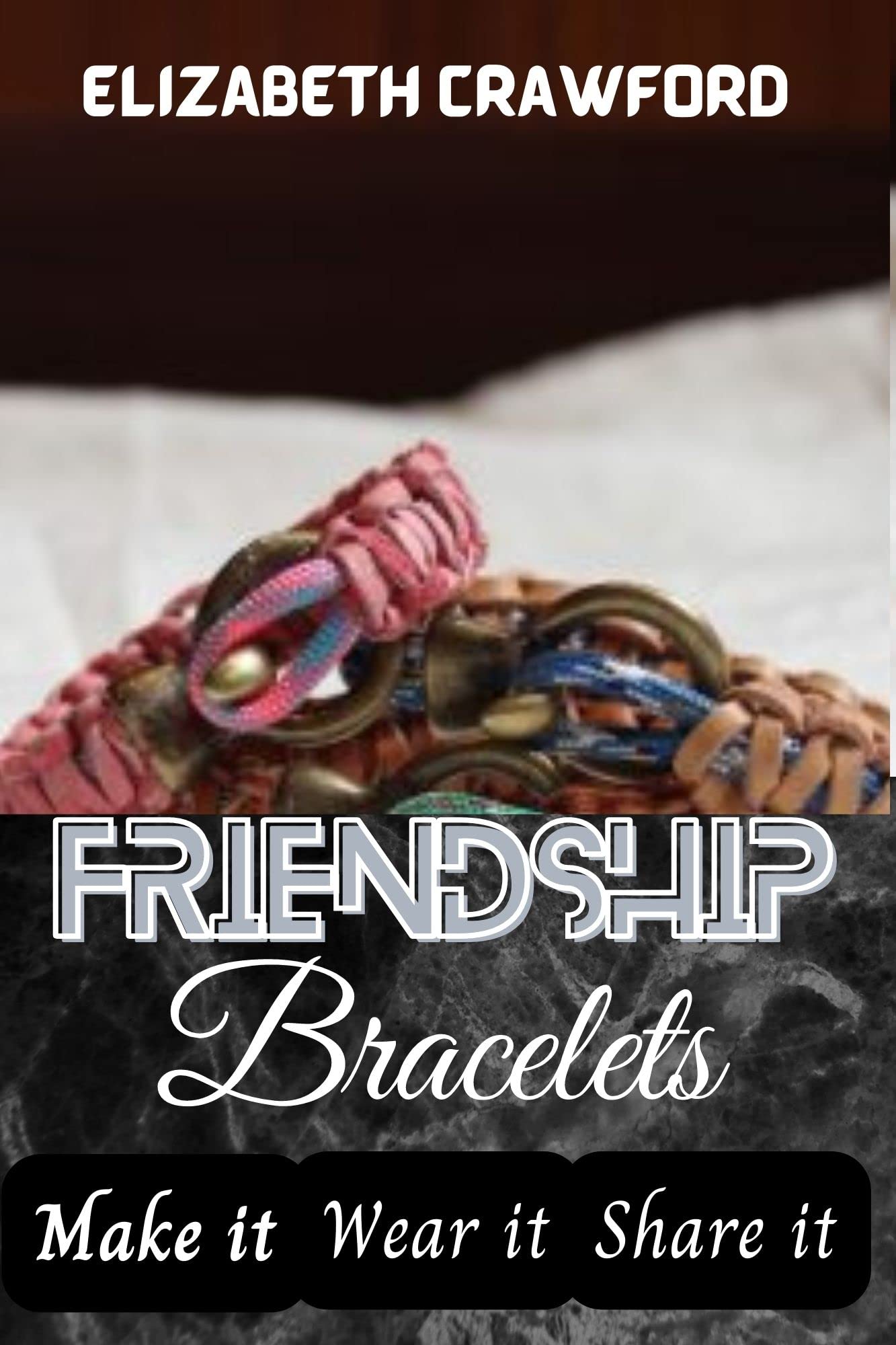 FRIENDSHIP BRACELETS: Make it wear it share it by Elizabeth Crawford ...
