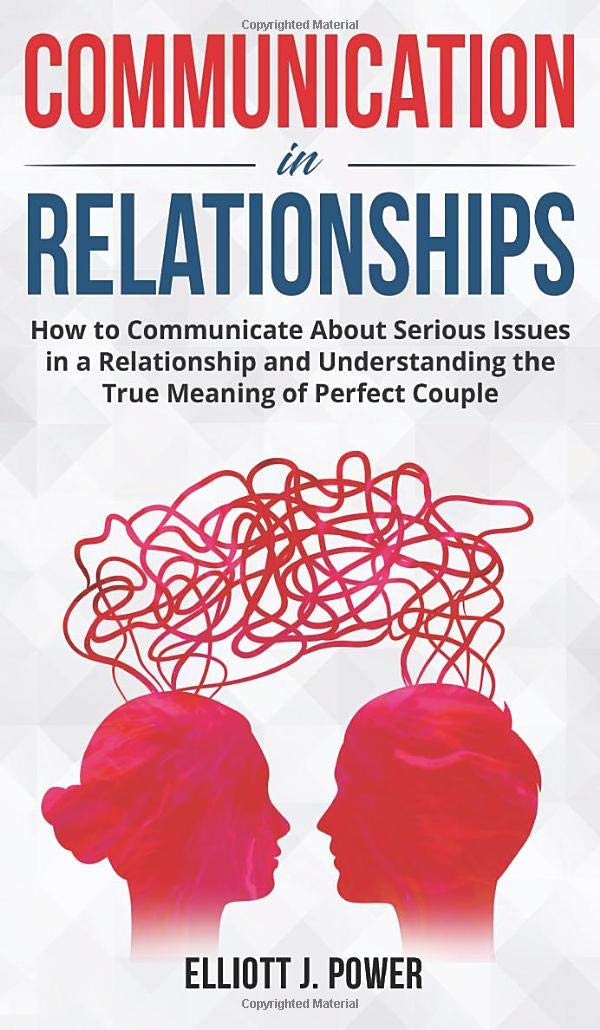 Communication in Relationships: How to Communicate About Serious Issues ...