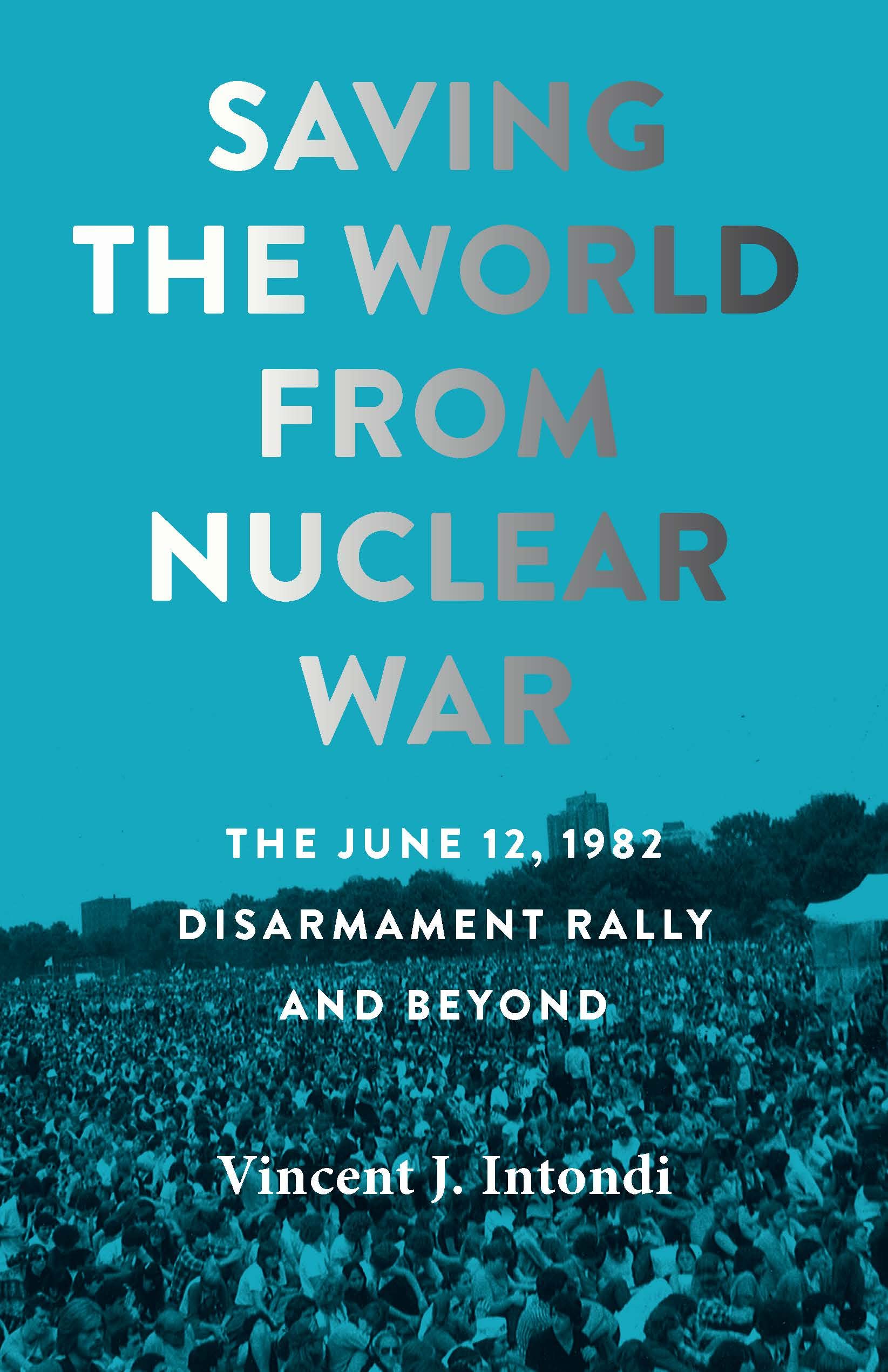 Saving the World from Nuclear War: The June 12, 1982, Disarmament Rally ...