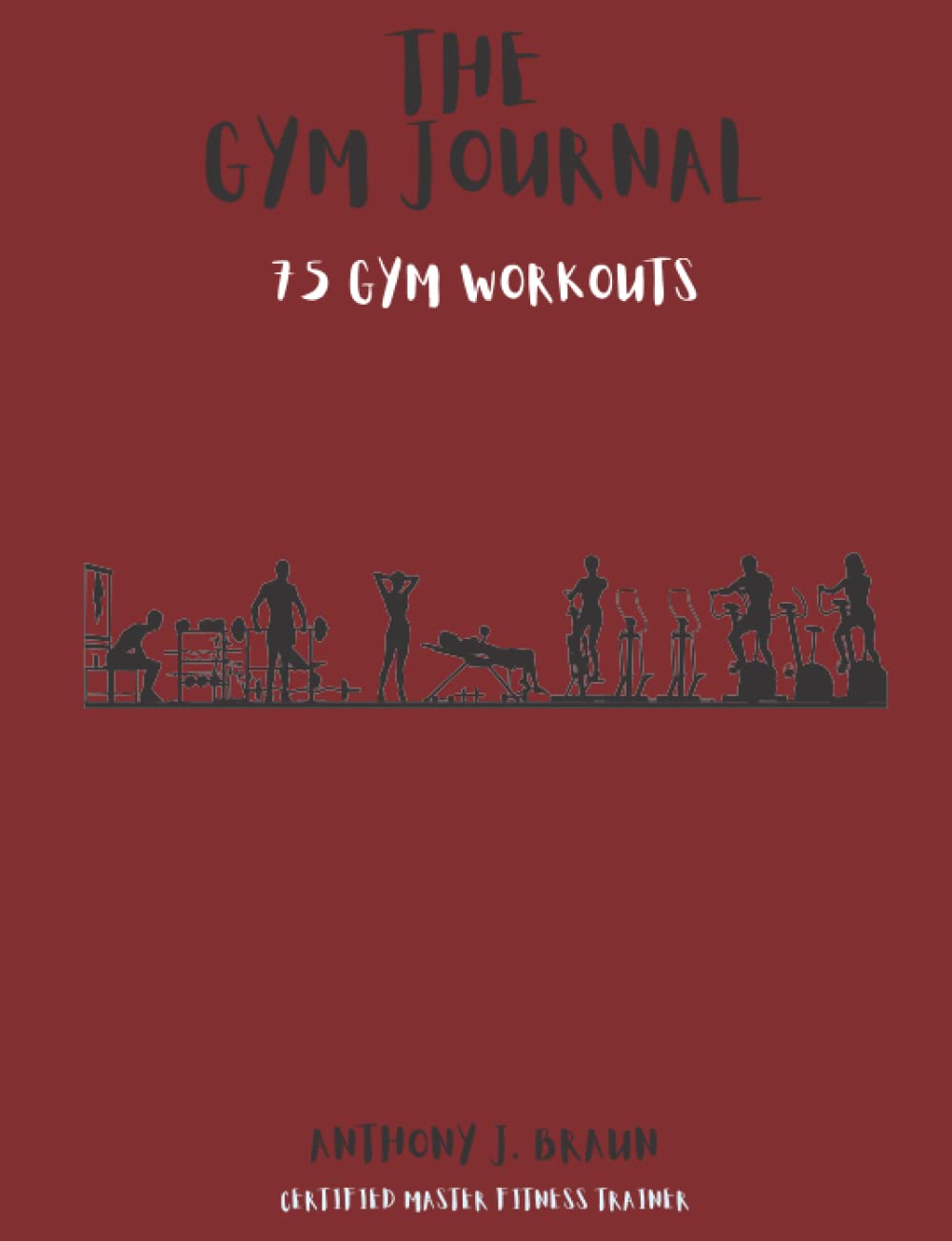 The Gym Journal: 75 Gym Workouts by Anthony J. Braun | Goodreads