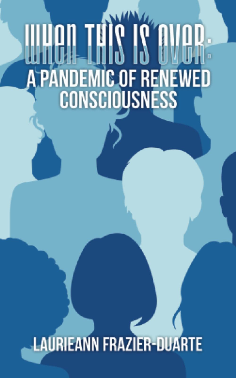 When This is Over: A Pandemic of Renewed Consciousness by Laurieann ...