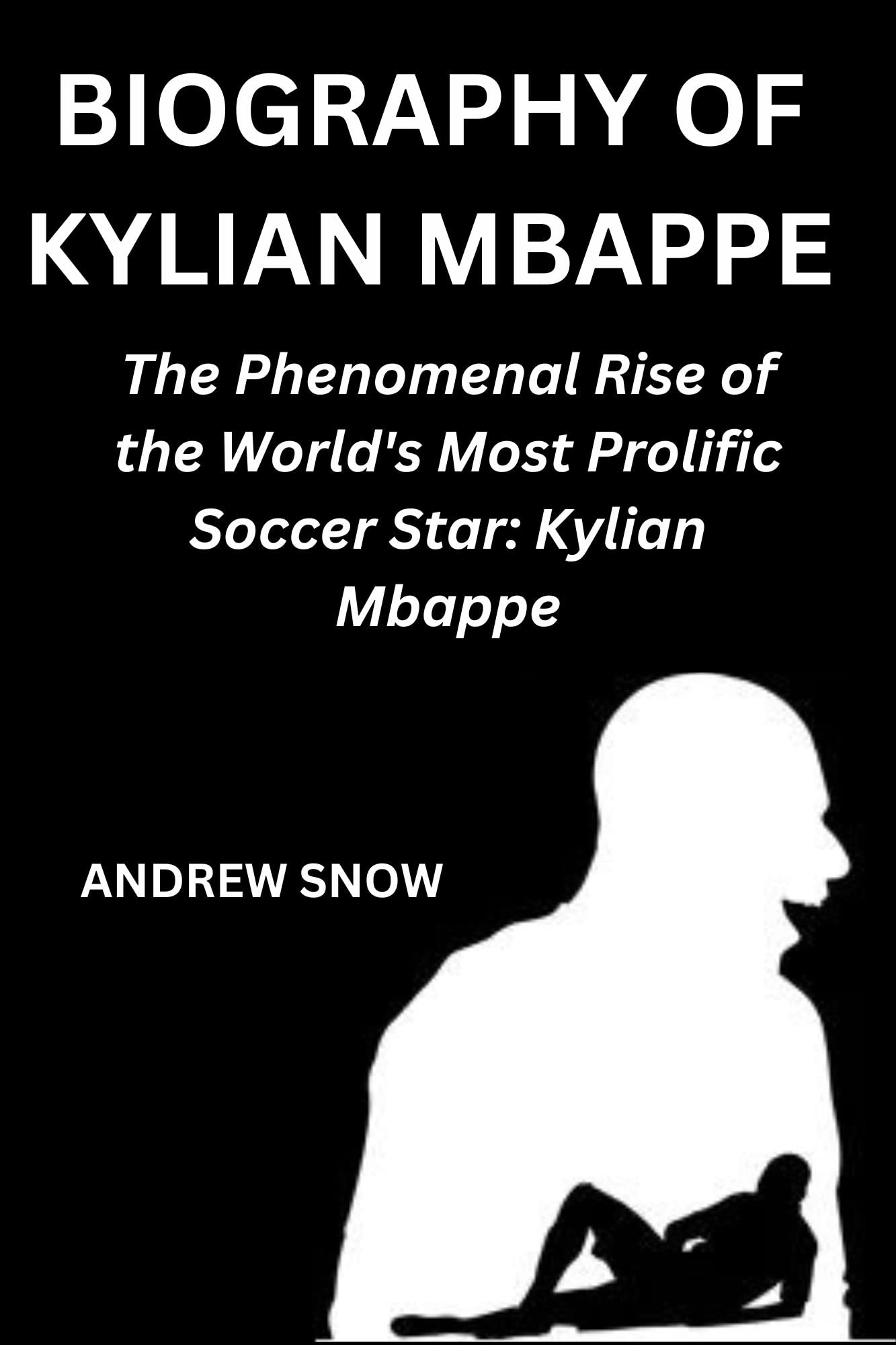 Biography of kylian Mbappe: The Phenomenal Rise of the World's Most ...