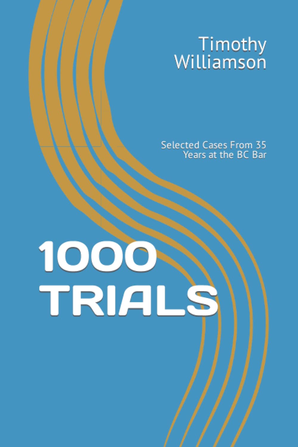 1000 TRIALS: Selected Cases From 35 Years at the BC Bar by Timothy Williamson | Goodreads