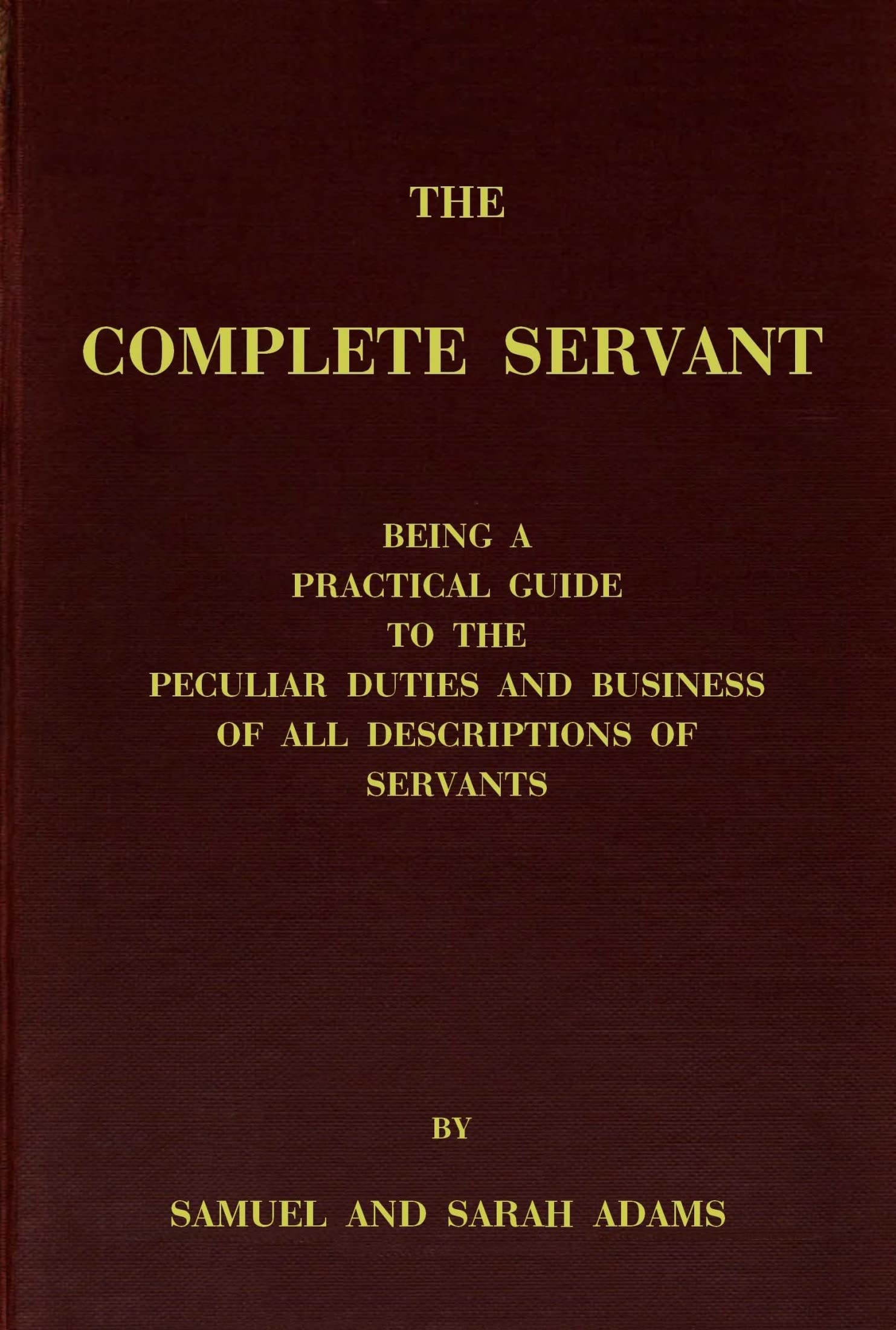 The Complete Servant: Being a practical guide to the peculiar duties ...