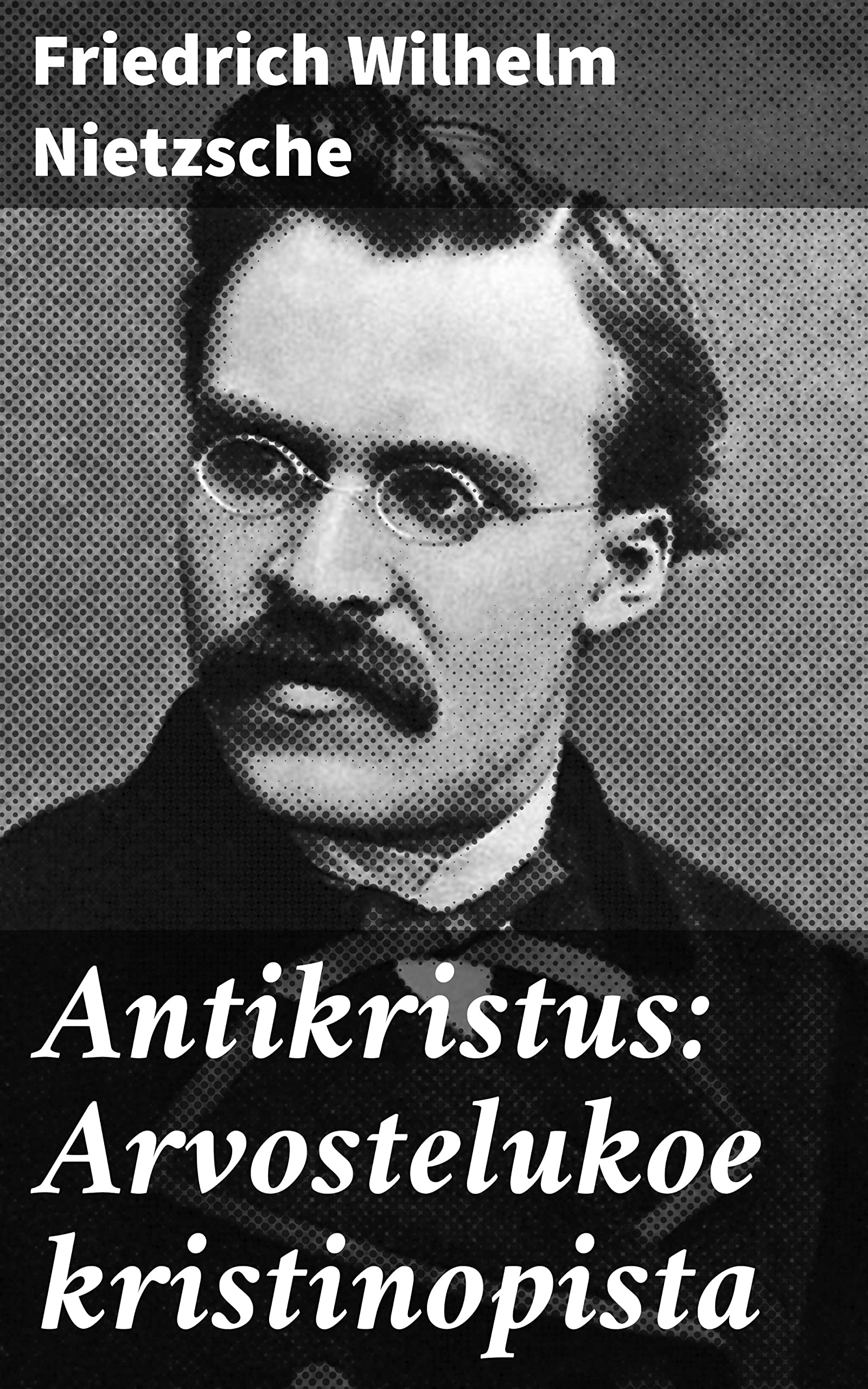 Antikristus: Arvostelukoe kristinopista by Friedrich Wilhelm Nietzsche ...