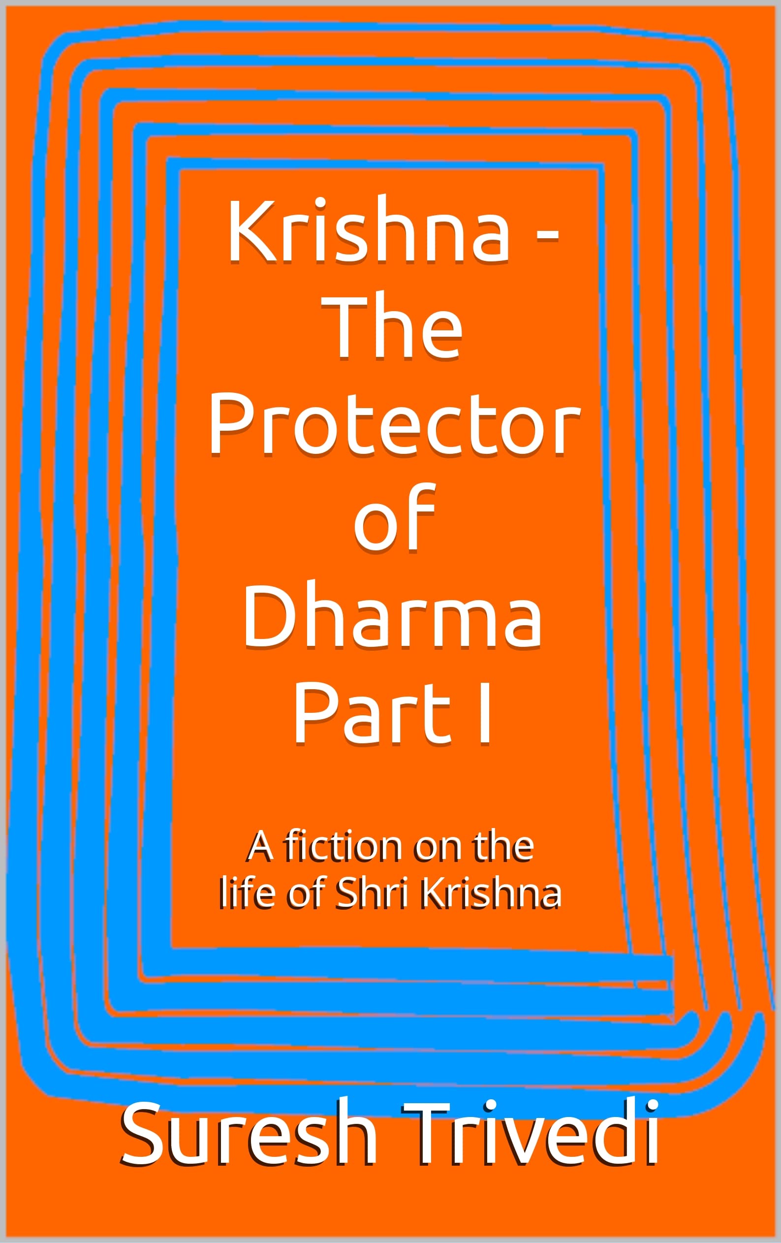 Krishna -The Protector of Dharma Part I: A fiction on the life of Shri ...