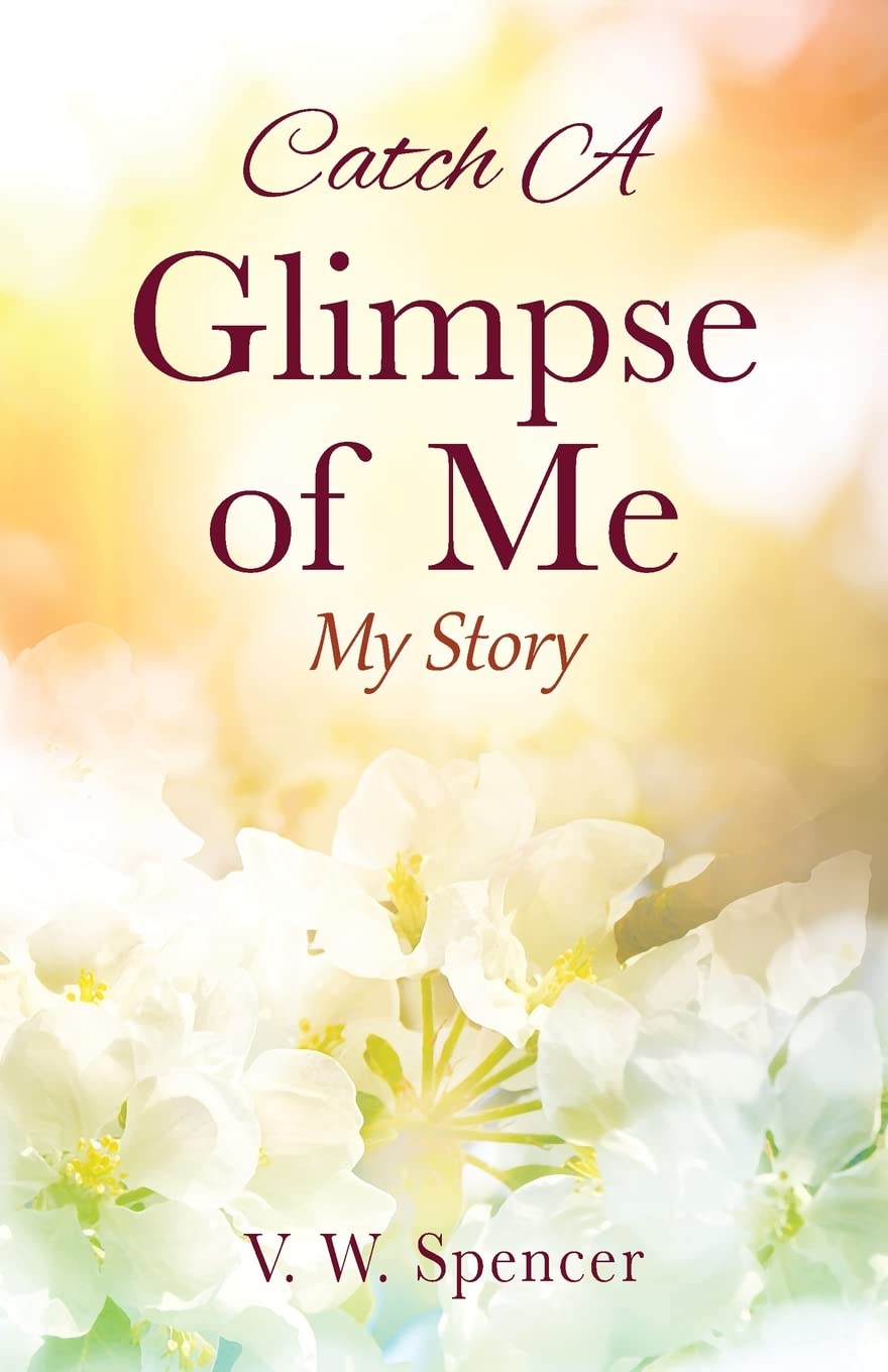 Catch A Glimpse of Me: My Story by V W Spencer | Goodreads