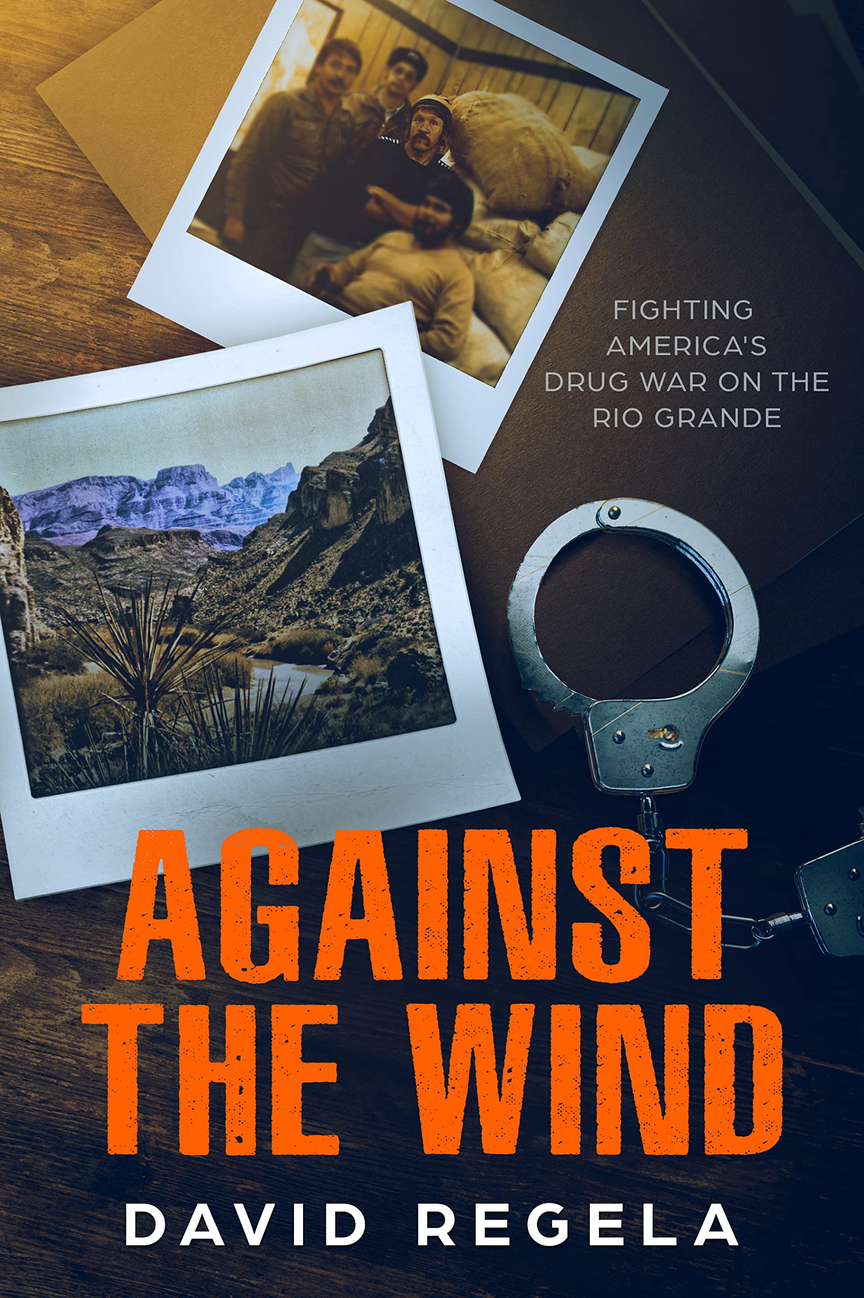 Against the Wind: Fighting America's Drug War on the Rio Grande by ...