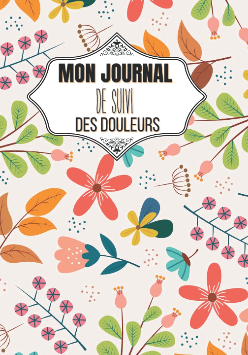 MON JOURNAL DE SUIVI DES DOULEURS: Cahier à Remplir au Quotidien pour L ...