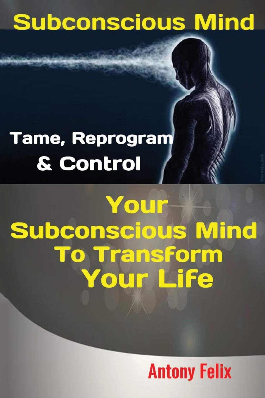 Subconscious Mind: Tame, Reprogram & Control Your Subconscious Mind To ...