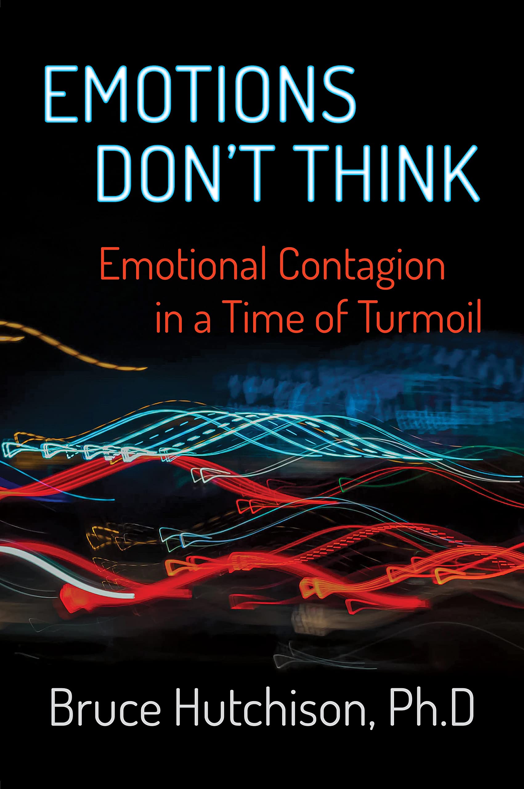 Emotions Don't Think: Emotional Contagion in a Time of Turmoil by Bruce ...