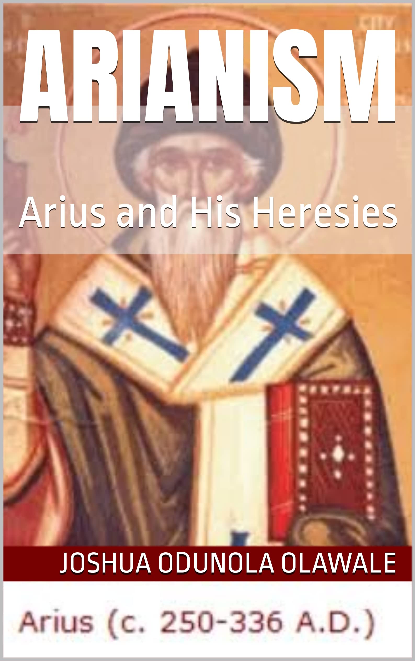 ARIANISM: Arius and His Heresies by Joshua Odunola Olawale | Goodreads