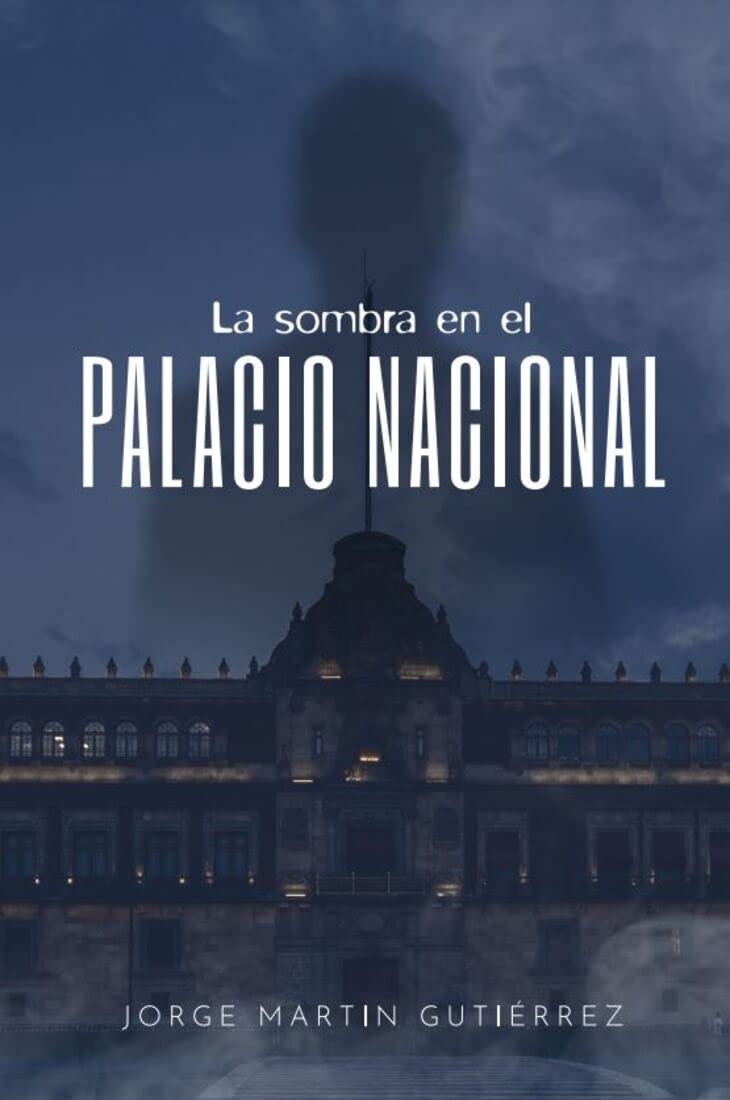 La sombra en el palacio nacional: Crónicas de corrupción, traiciones y fantasmas. by Jorge ...