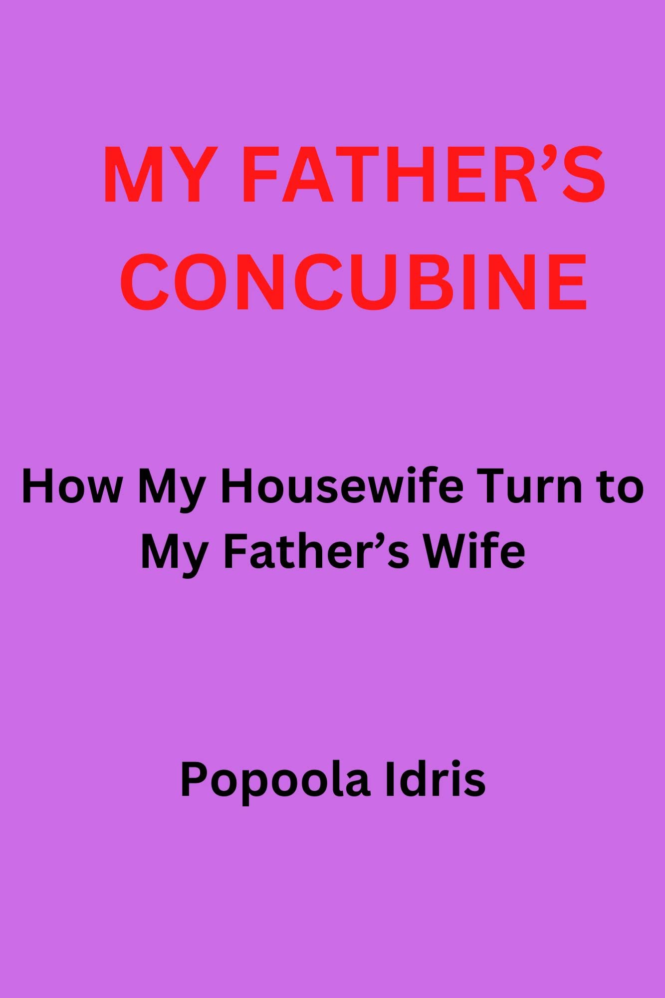 MY FATHER’S CONCUBINE: How My Housewife Turn to My Father’s Wife by Popoola Idris | Goodreads