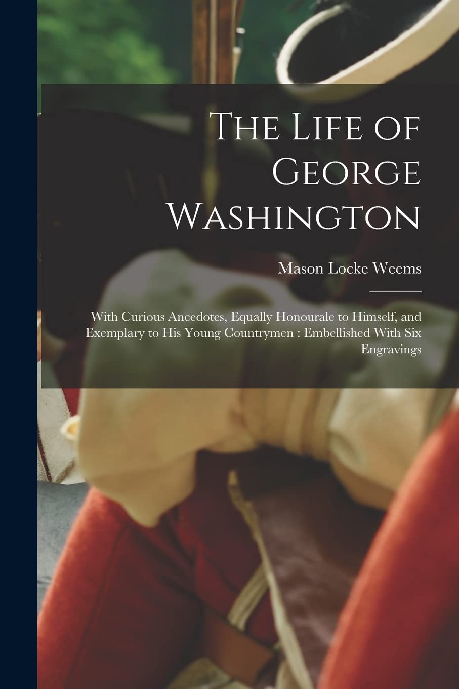 The Life of George Washington: With Curious Ancedotes, Equally ...